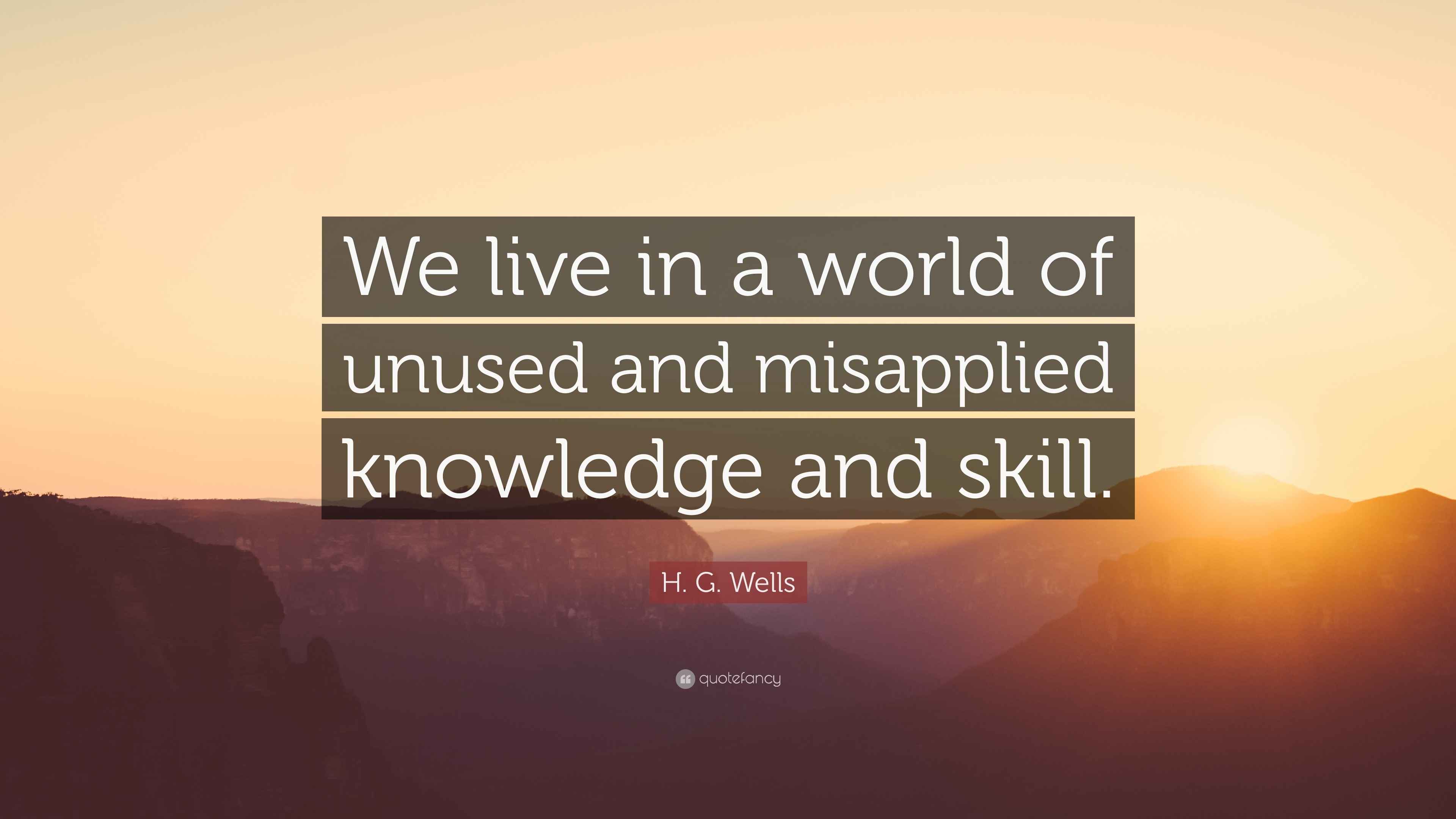 H. G. Wells Quote: “We live in a world of unused and misapplied ...