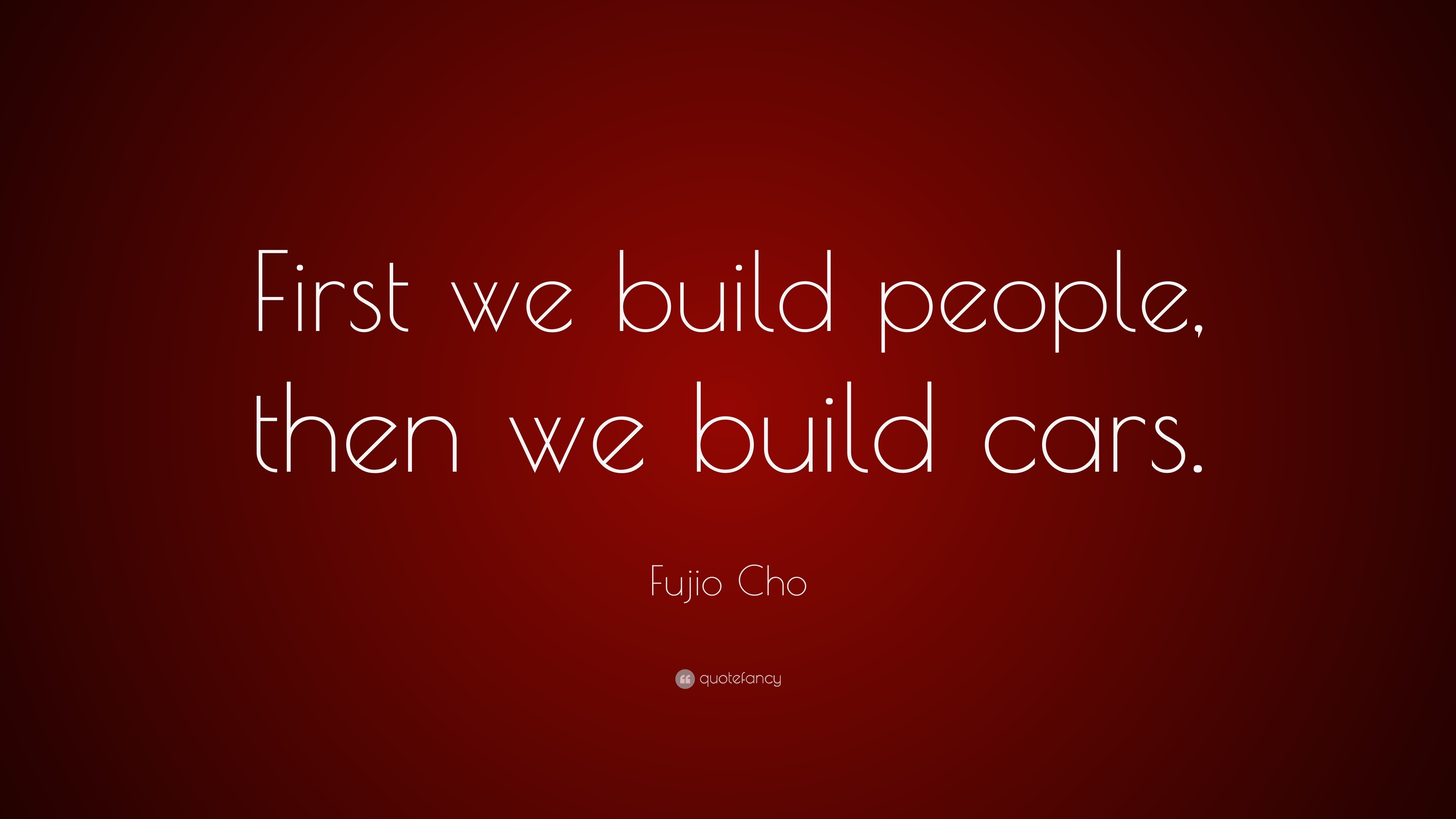 Fujio Cho Quote: “First we build people, then we build cars.”