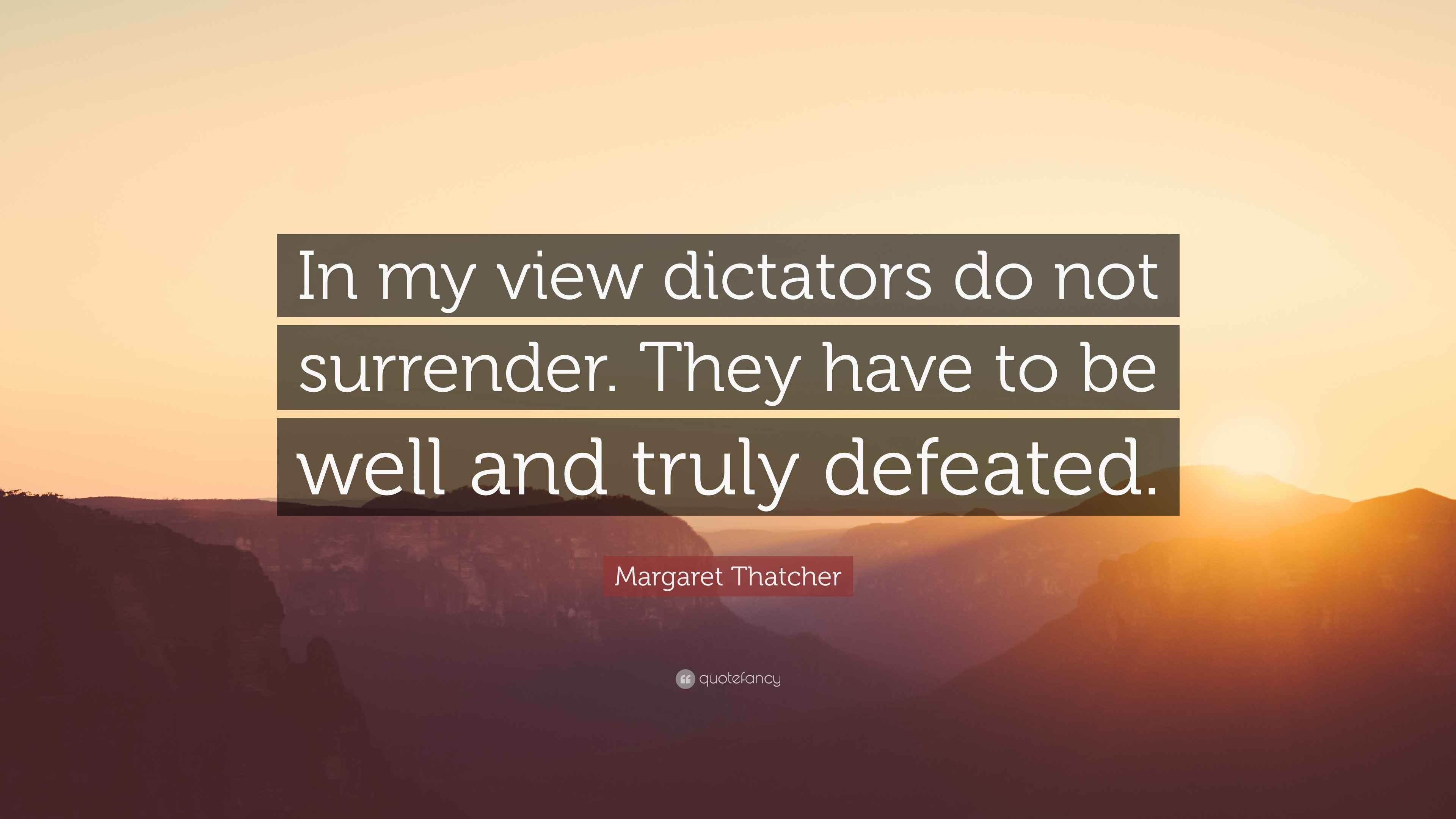 Margaret Thatcher Quote: “In my view dictators do not surrender. They ...
