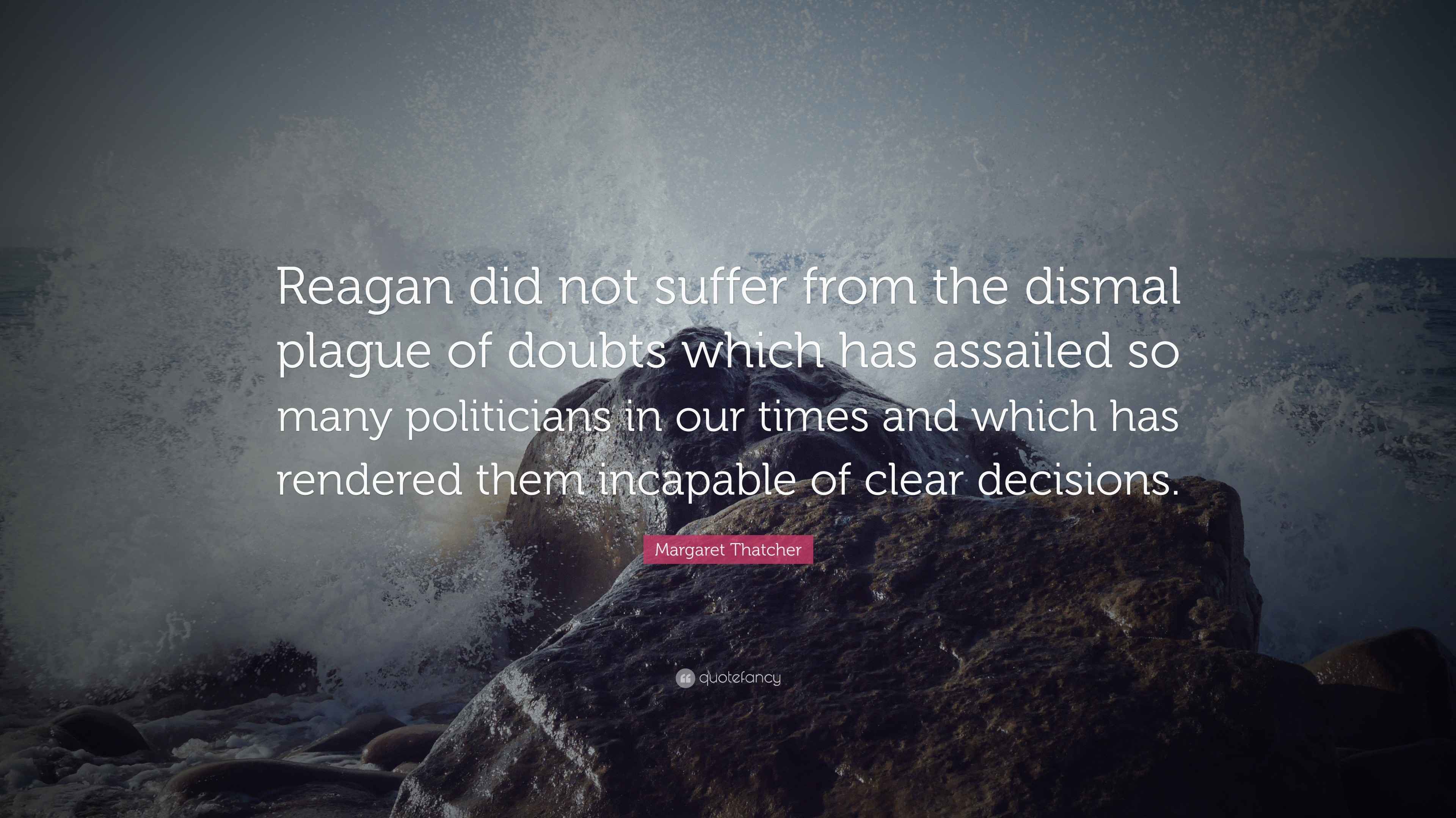 Margaret Thatcher Quote: “Reagan did not suffer from the dismal plague ...