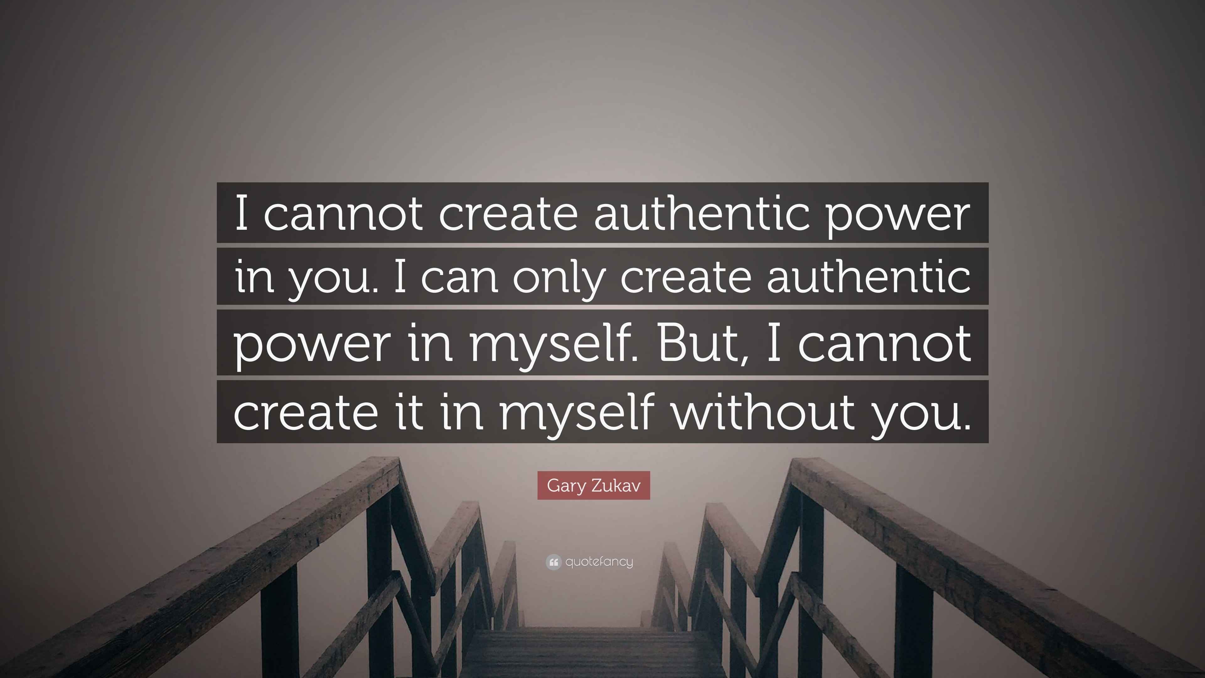 Gary Zukav Quote: “I cannot create authentic power in you. I can only ...
