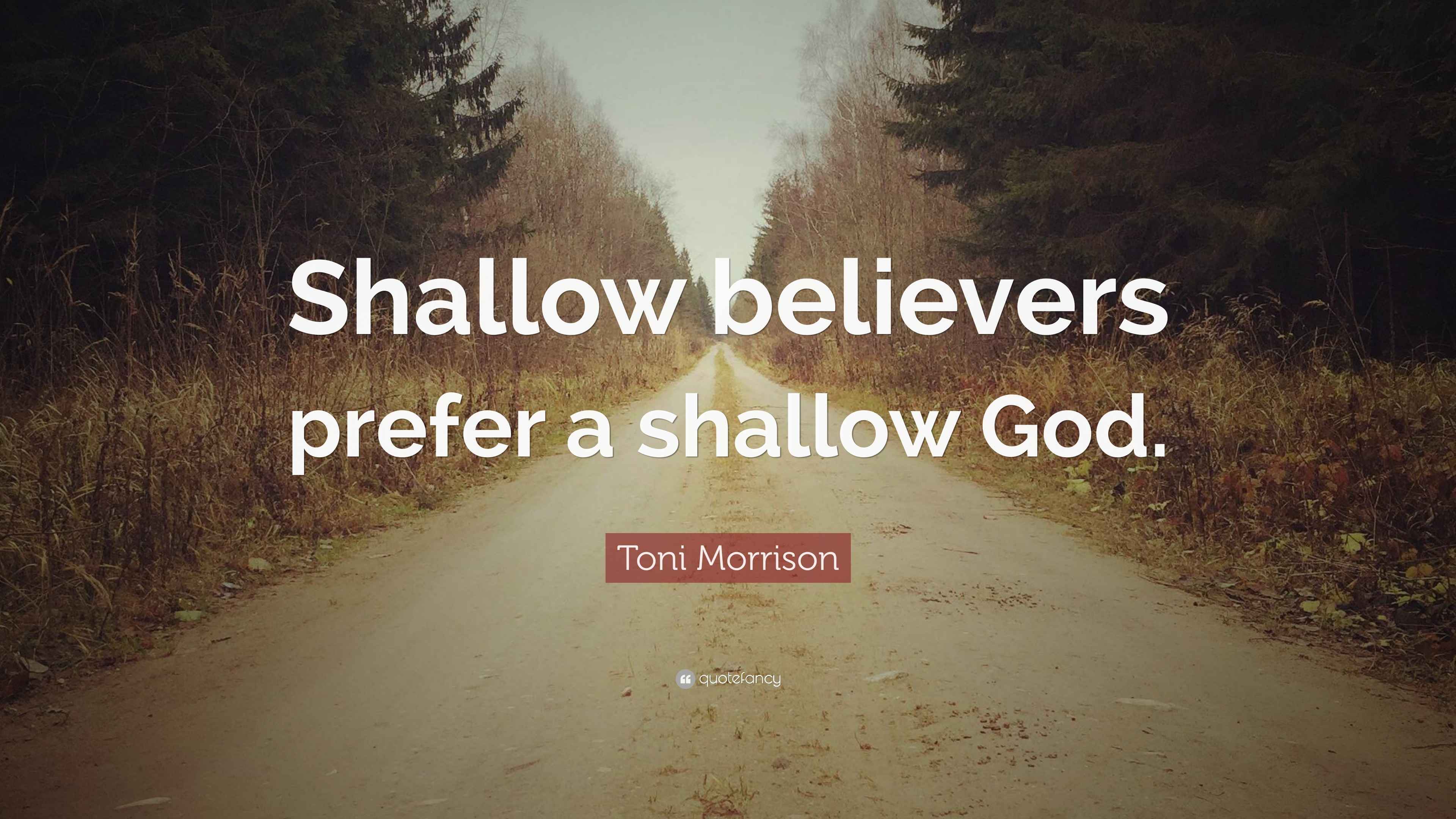 Toni Morrison Quote: “Shallow believers prefer a shallow God.”