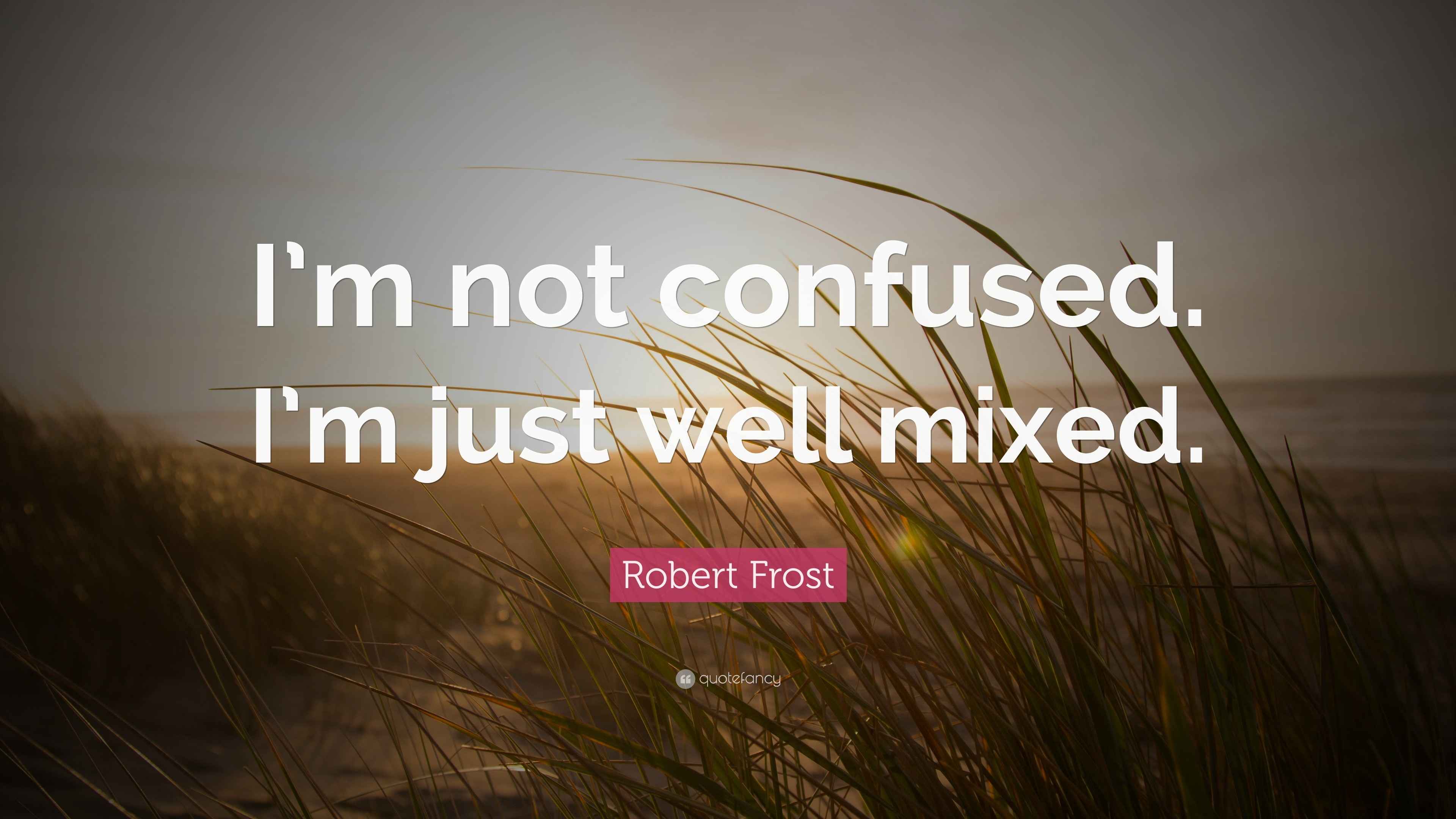 Robert Frost Quote: “I’m not confused. I’m just well mixed.”