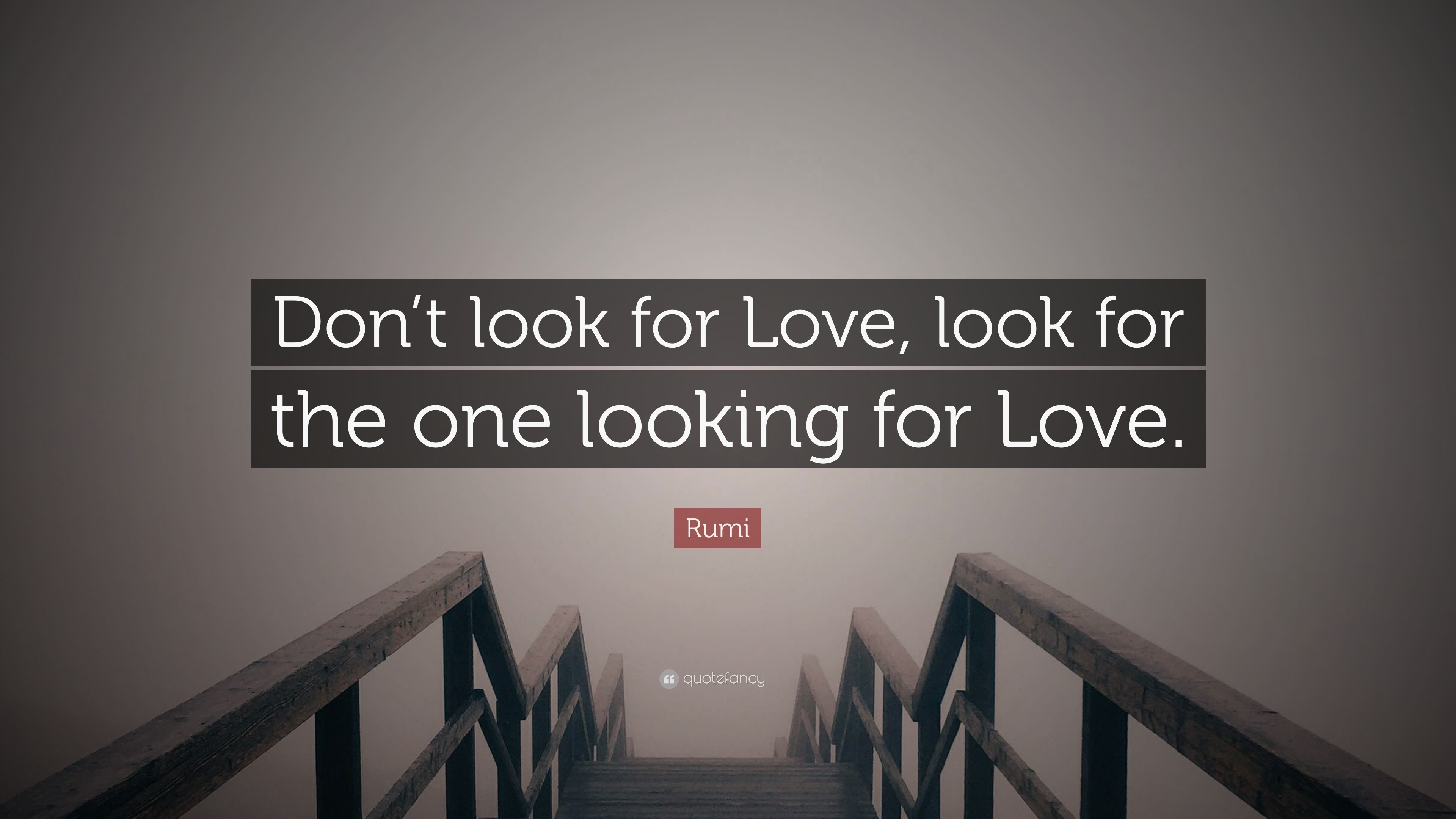 Rumi Quote: “Don’t look for Love, look for the one looking for Love.”