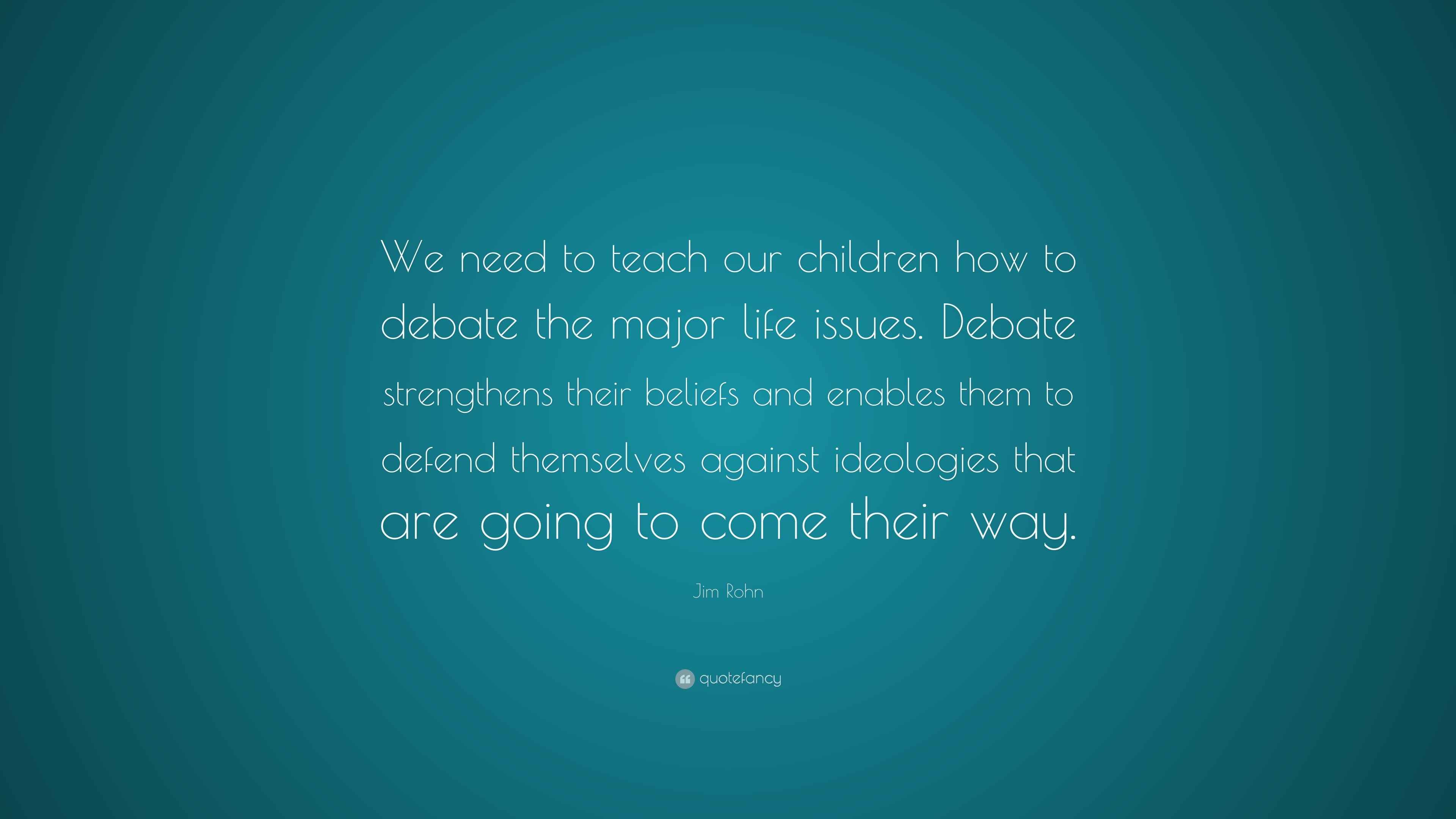 Jim Rohn Quote: “We need to teach our children how to debate the major ...