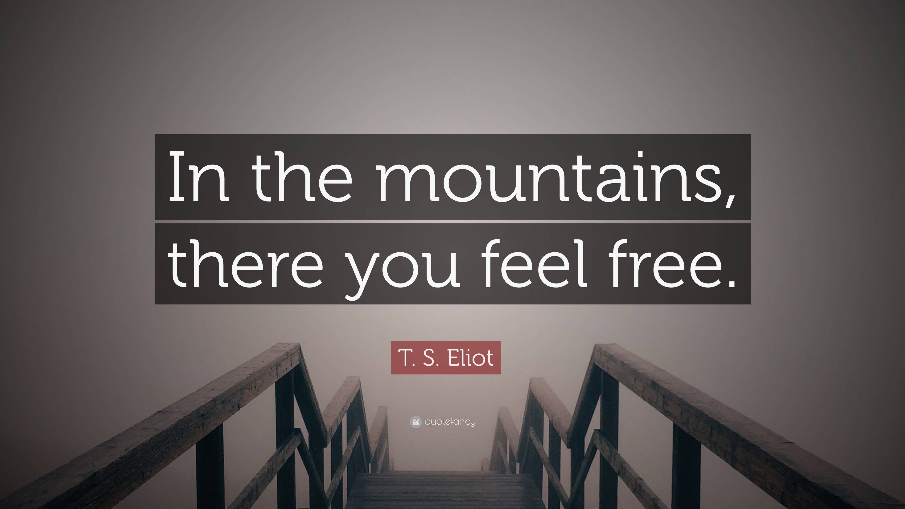 T. S. Eliot Quote: “In the mountains, there you feel free.”