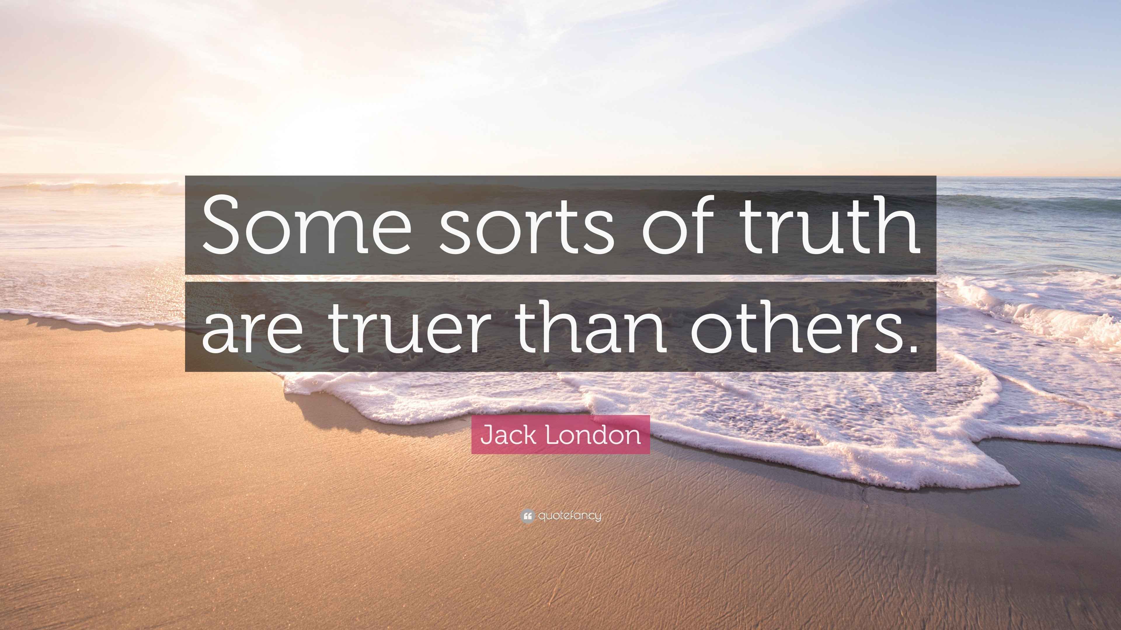Jack London Quote: “Some sorts of truth are truer than others.”
