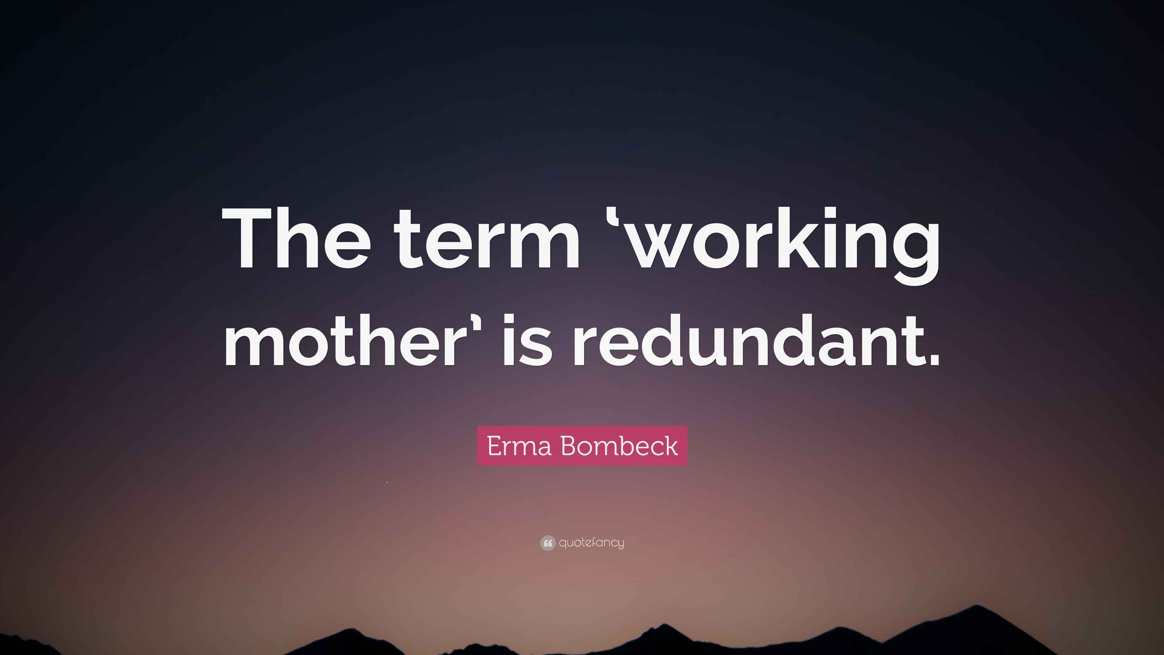 Erma Bombeck Quote: “The term ‘working mother’ is redundant.”