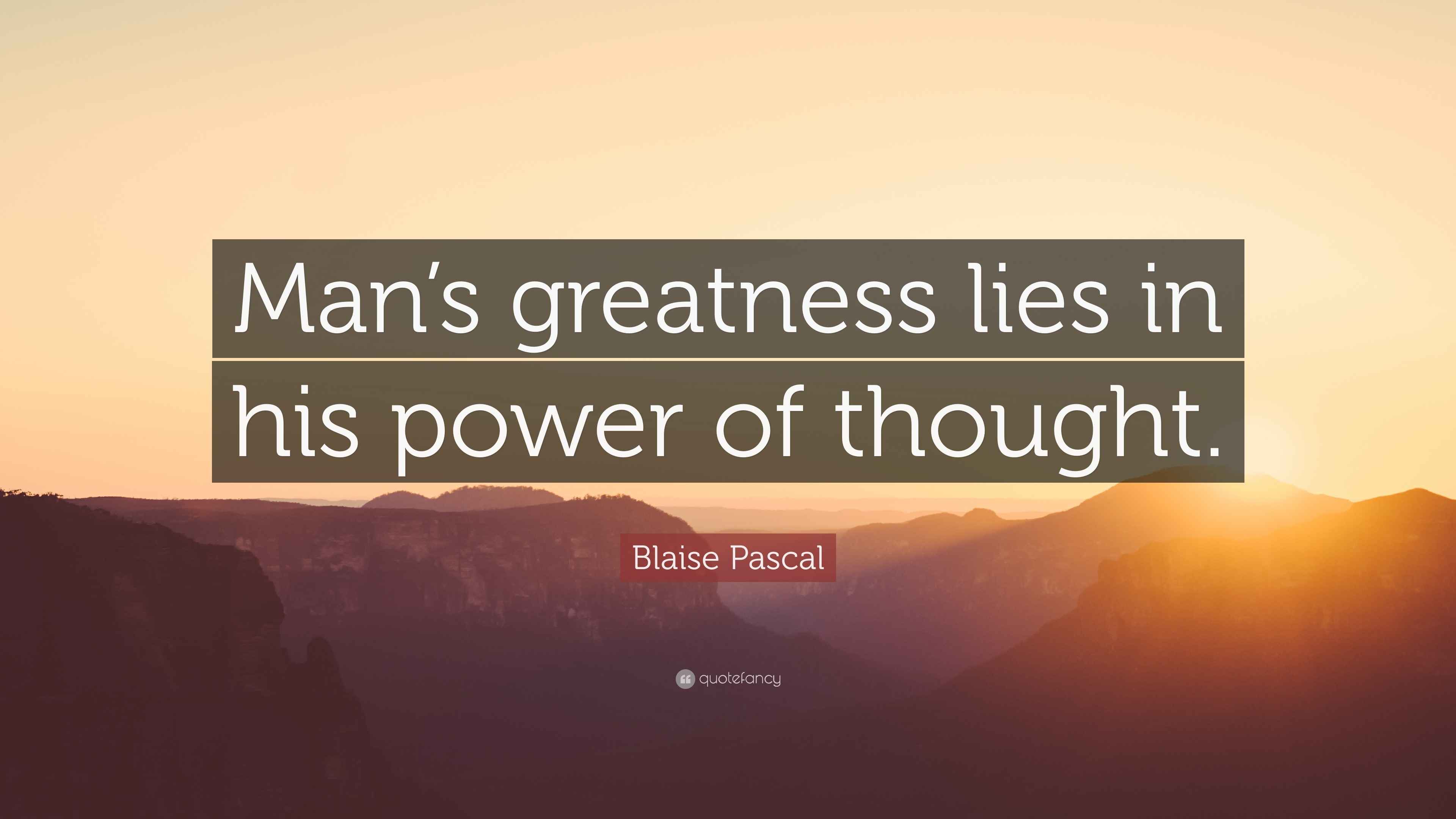 Blaise Pascal Quote: “Man’s greatness lies in his power of thought.”