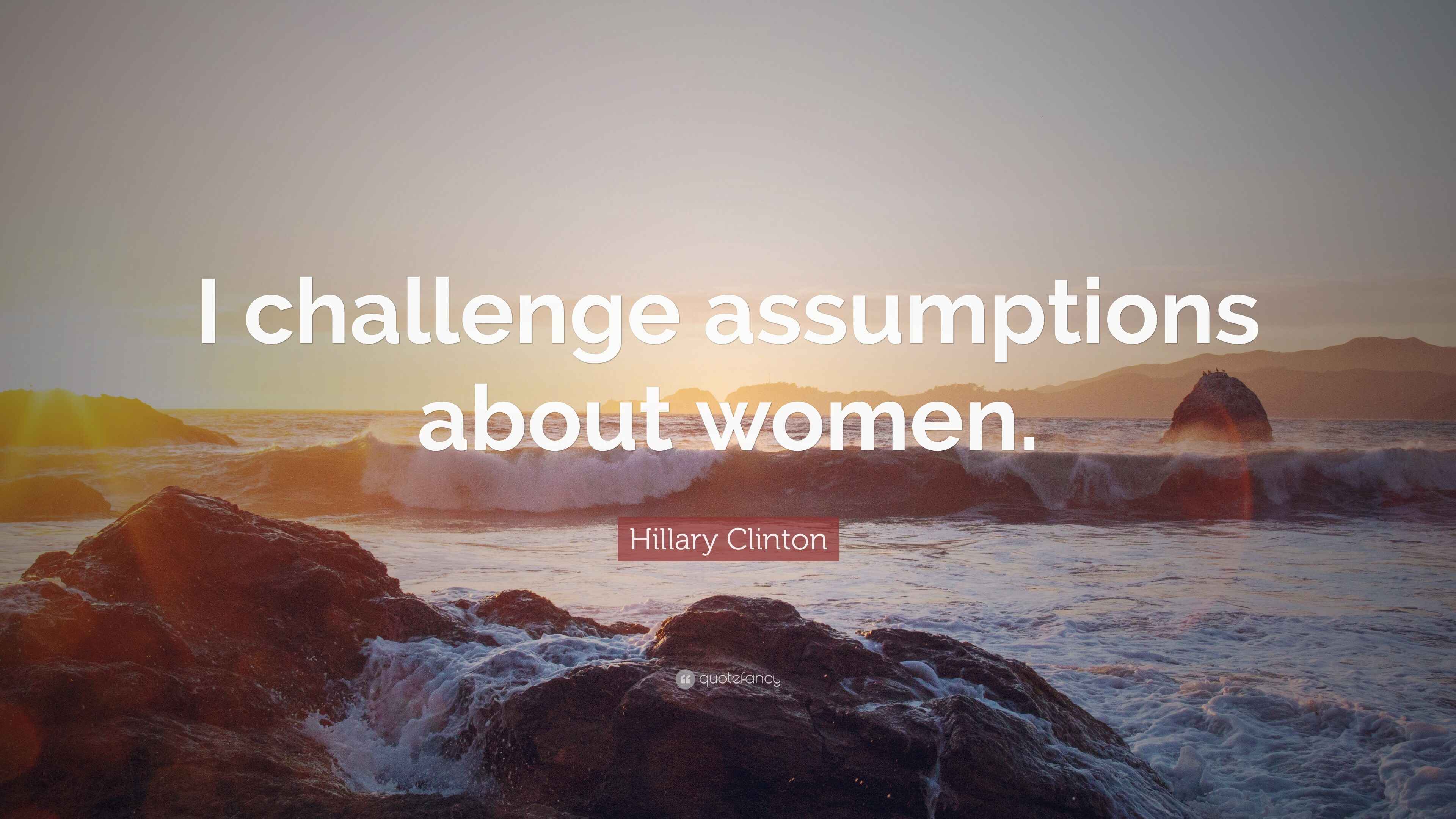 Hillary Clinton Quote: “I challenge assumptions about women.”