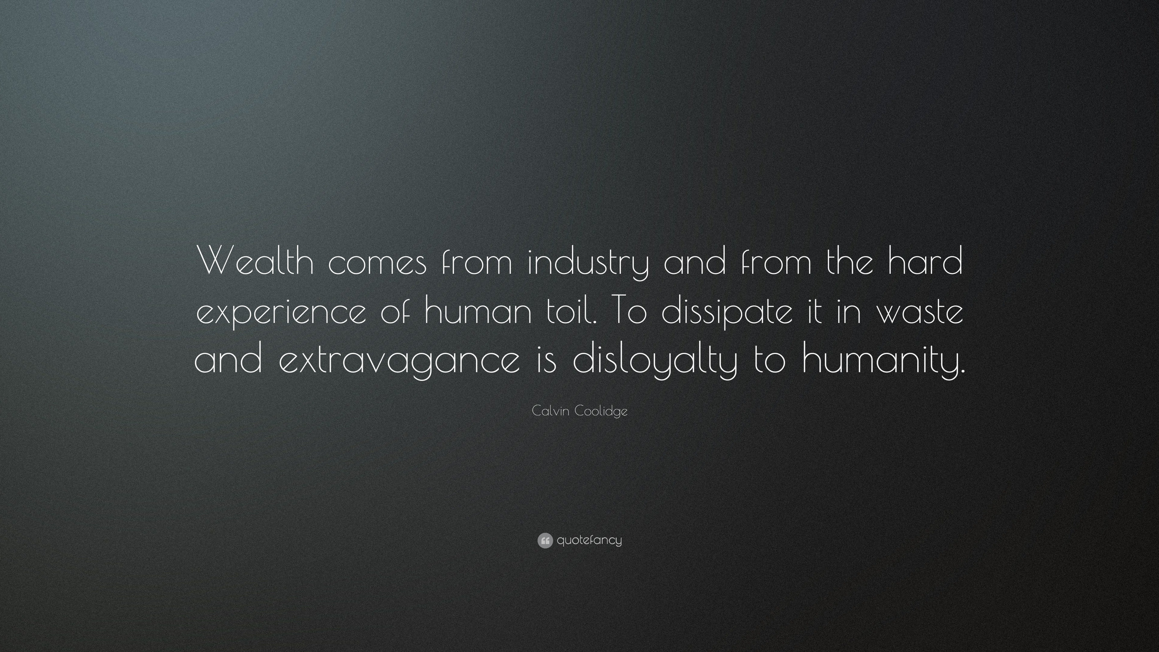 Calvin Coolidge Quote: “Wealth comes from industry and from the hard ...