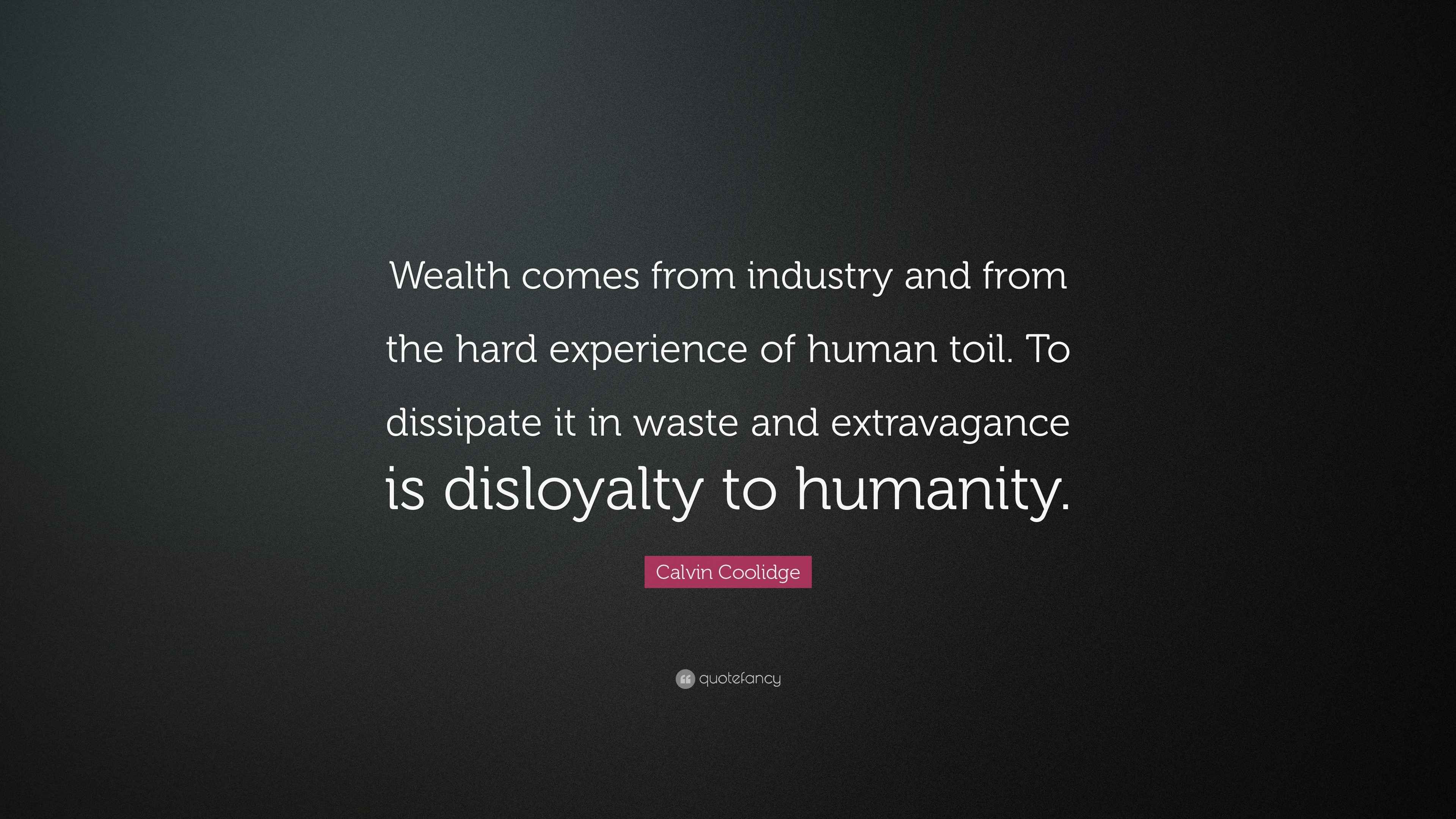 Calvin Coolidge Quote: “Wealth comes from industry and from the hard ...