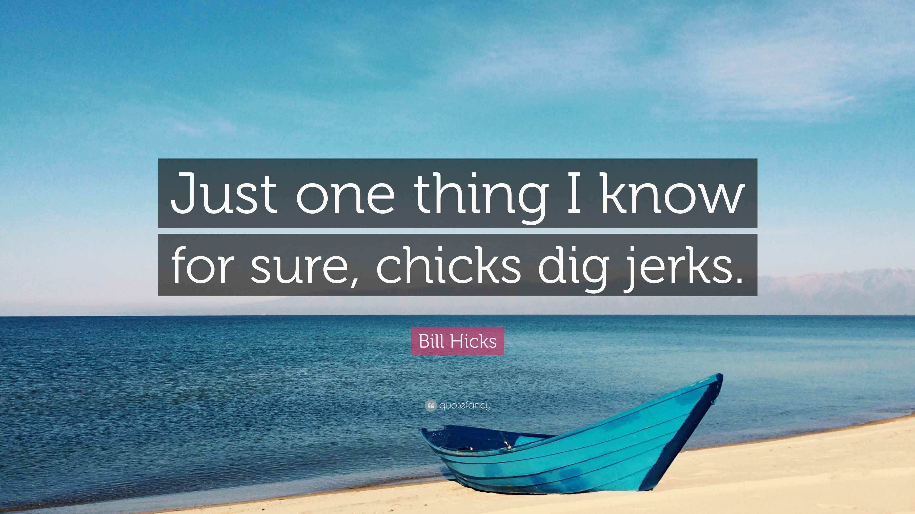 Bill Hicks Quote: “Just one thing I know for sure, chicks dig jerks.”