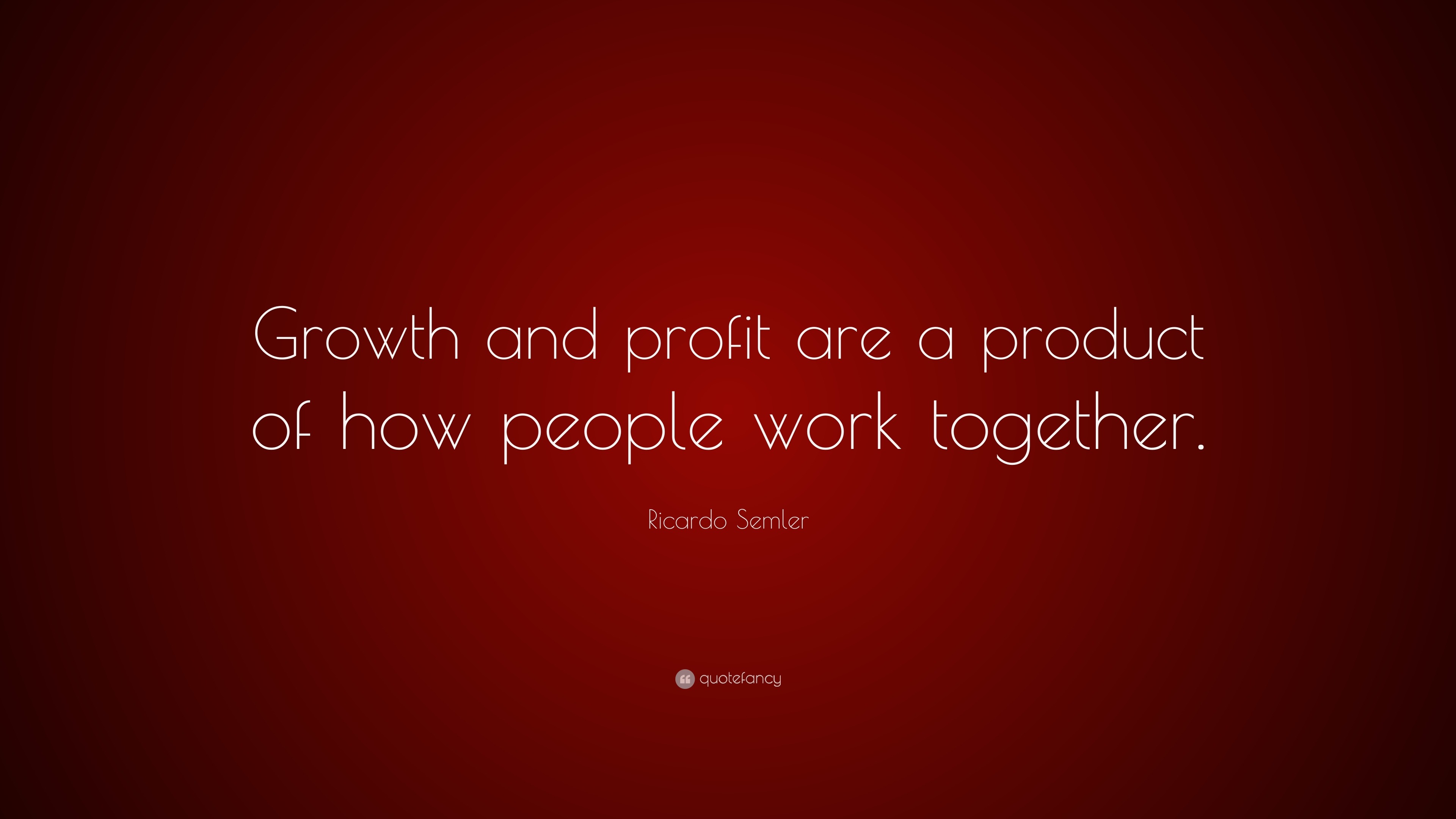Ricardo Semler Quote: “Growth and profit are a product of how people ...