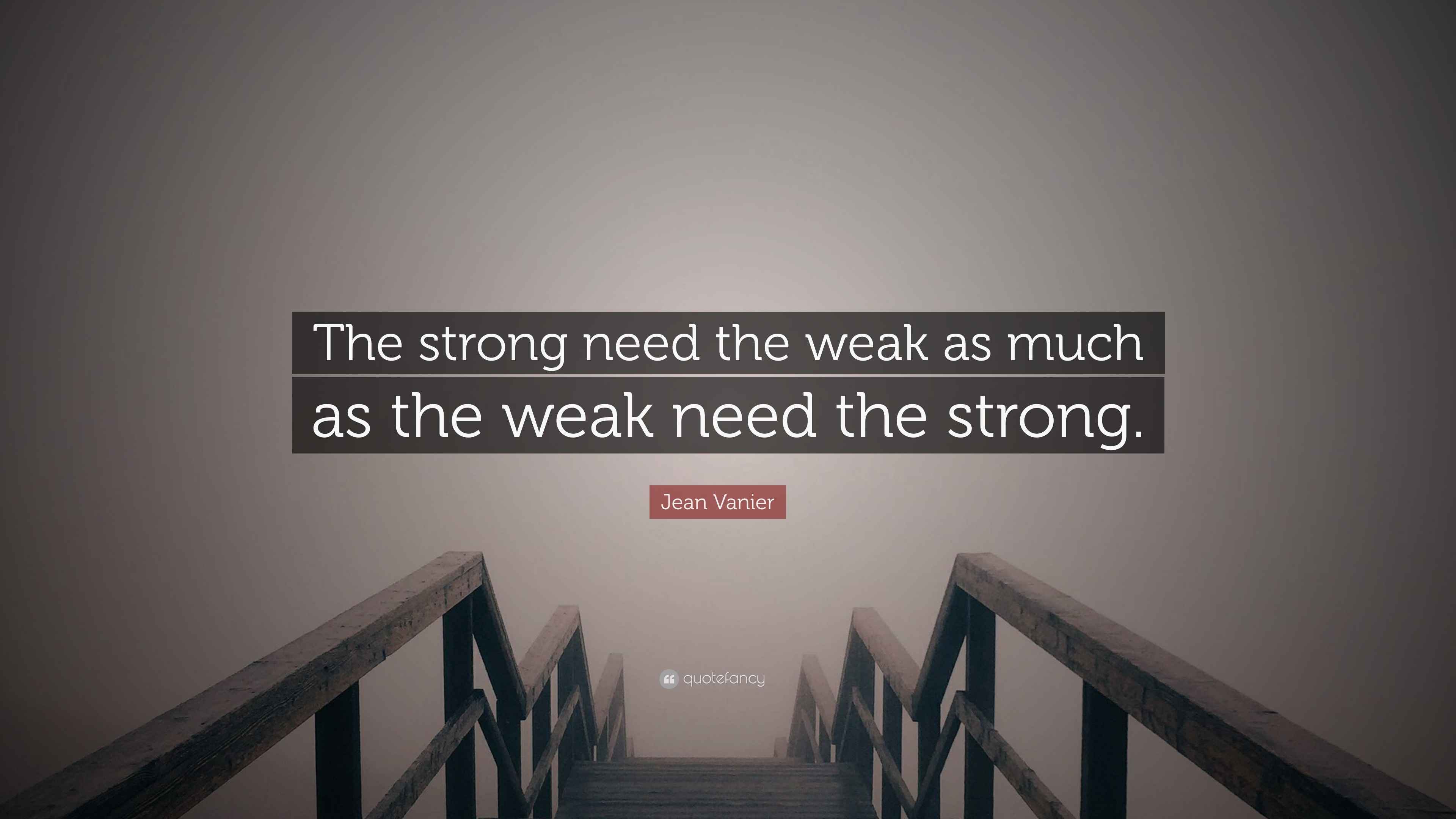 Jean Vanier Quote: “The strong need the weak as much as the weak need ...