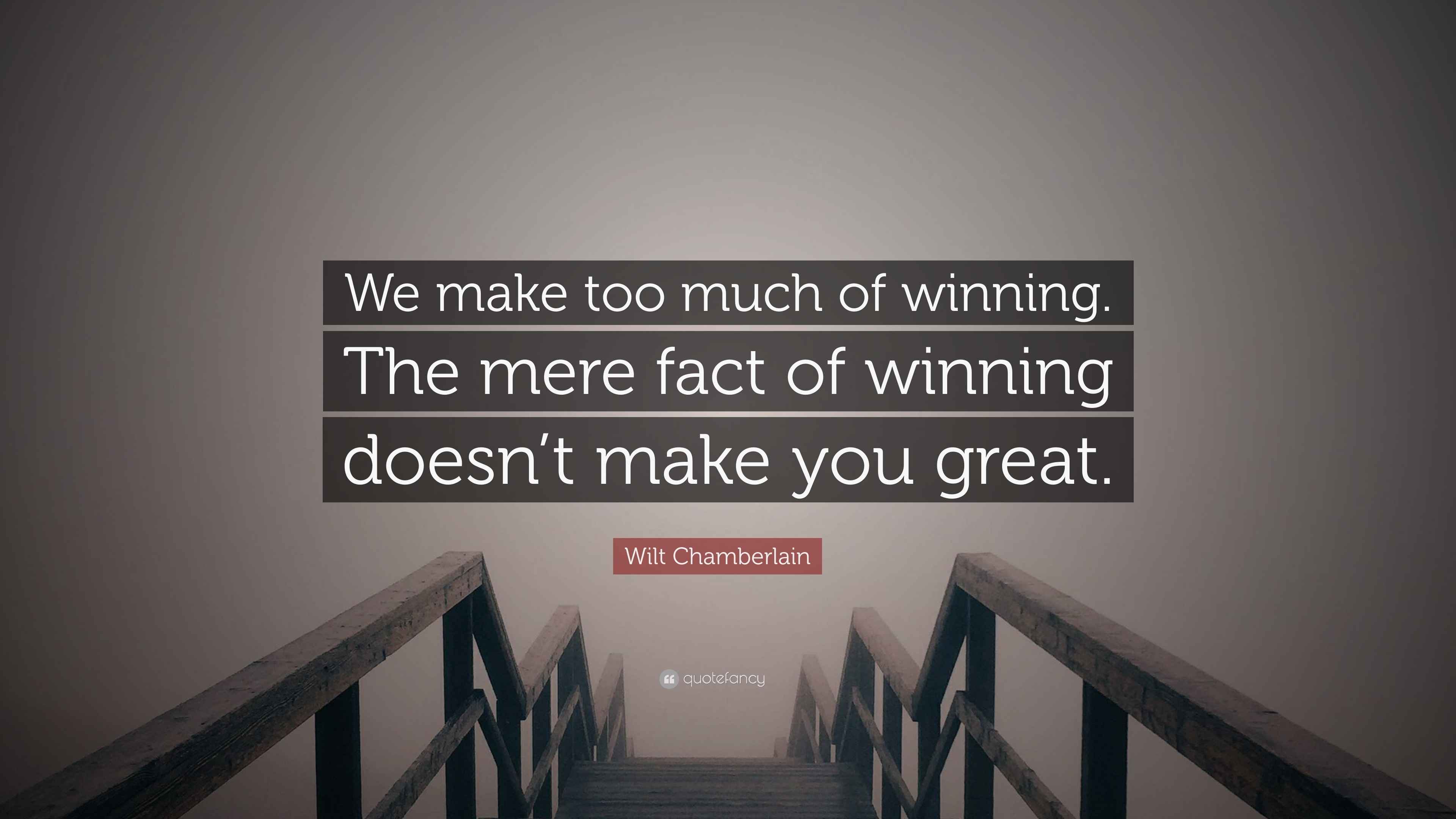 Wilt Chamberlain Quote: “We make too much of winning. The mere fact of ...