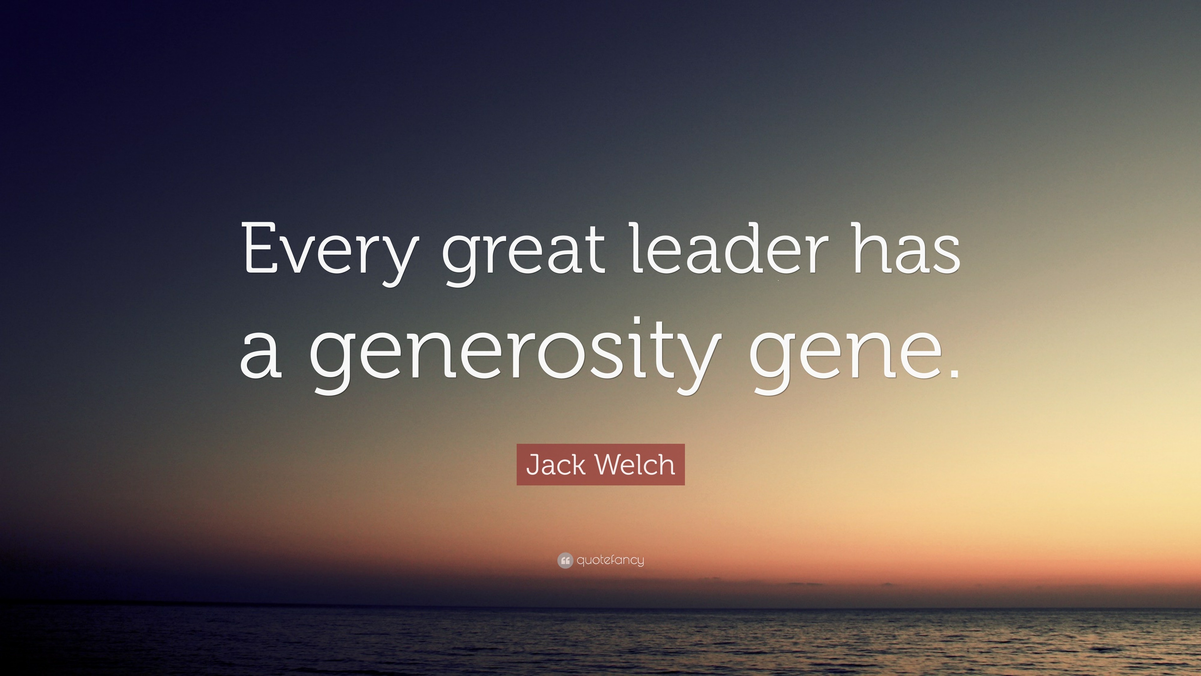 Jack Welch Quote: “Every great leader has a generosity gene.”