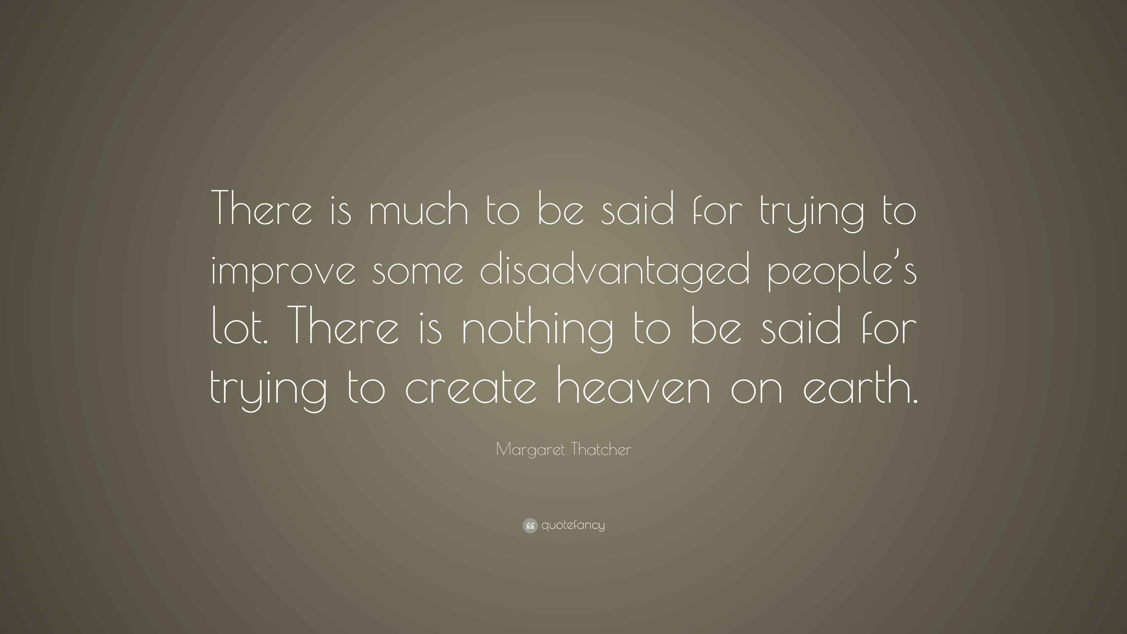 Margaret Thatcher Quote: “There is much to be said for trying to ...