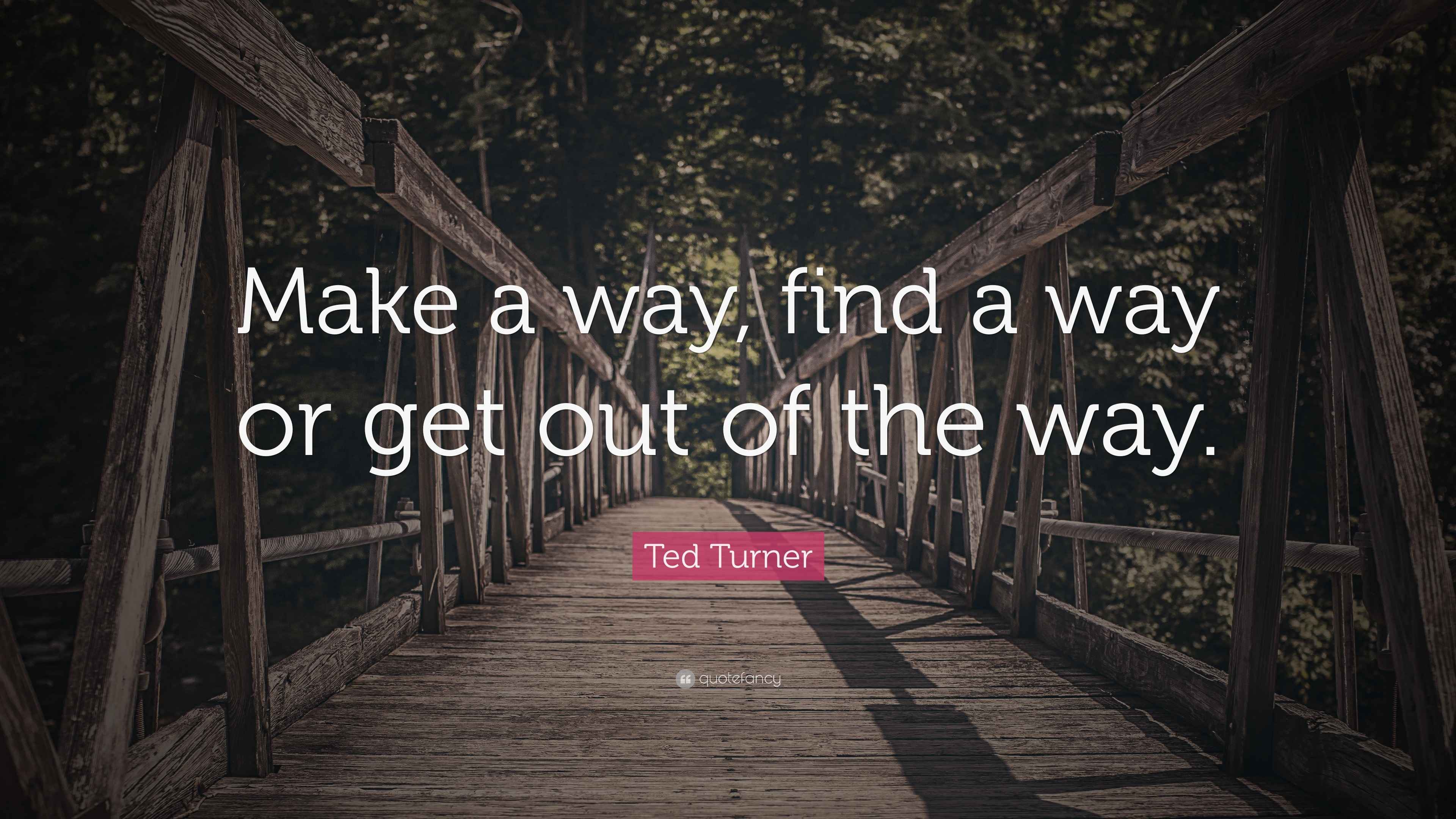 Ted Turner Quote: “Make a way, find a way or get out of the way.”