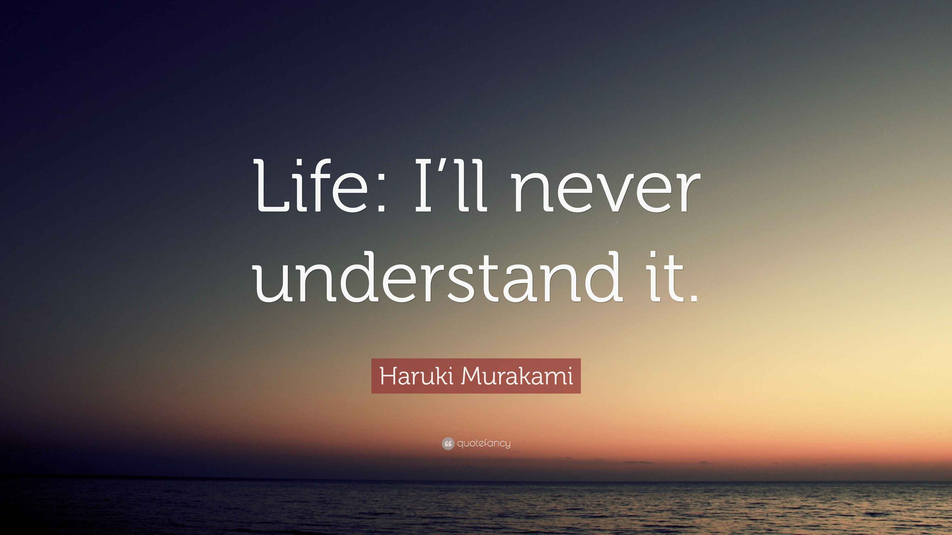 Haruki Murakami Quote: “Life: I’ll never understand it.”