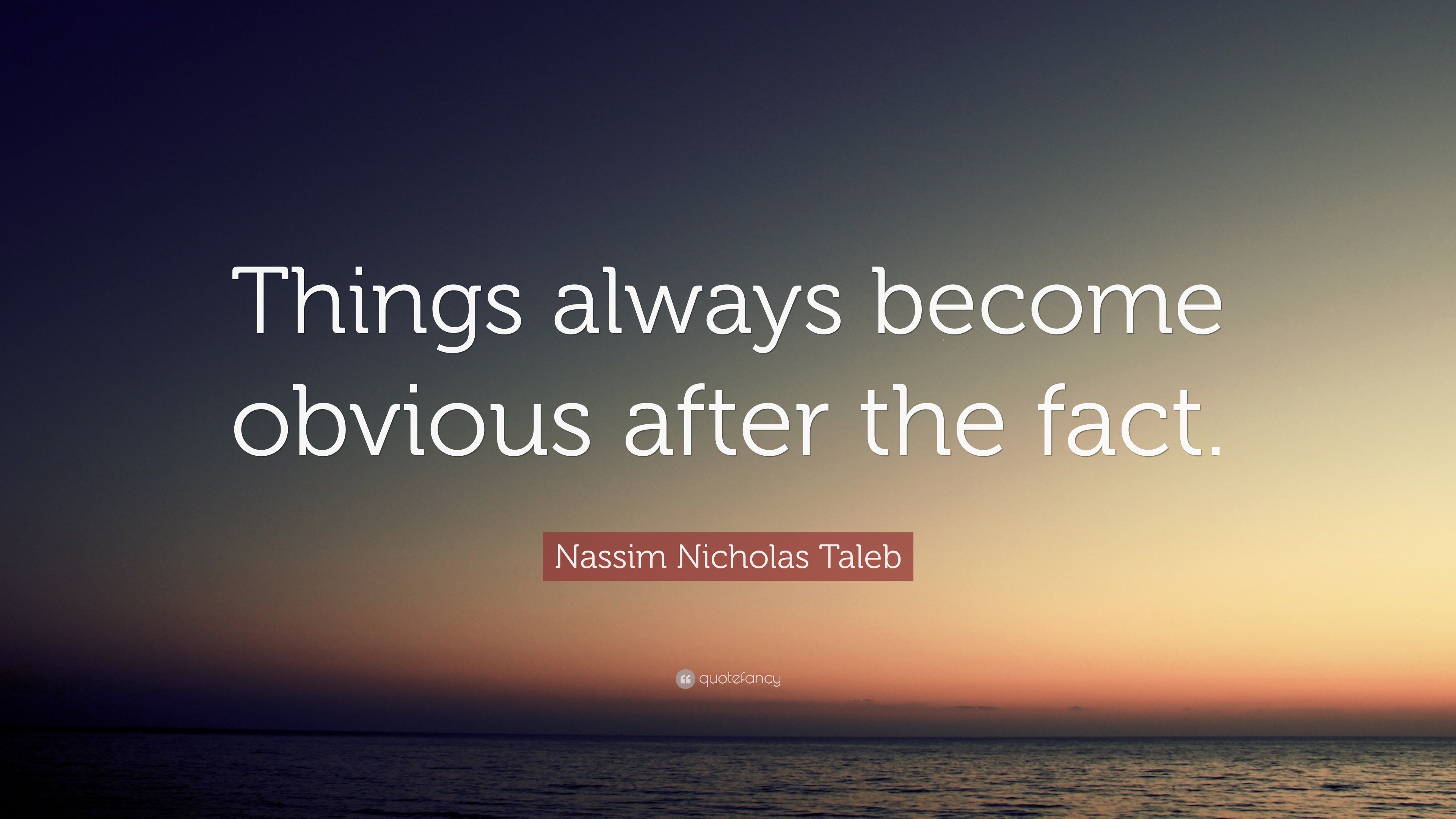 Nassim Nicholas Taleb Quote: “Things always become obvious after the fact.”