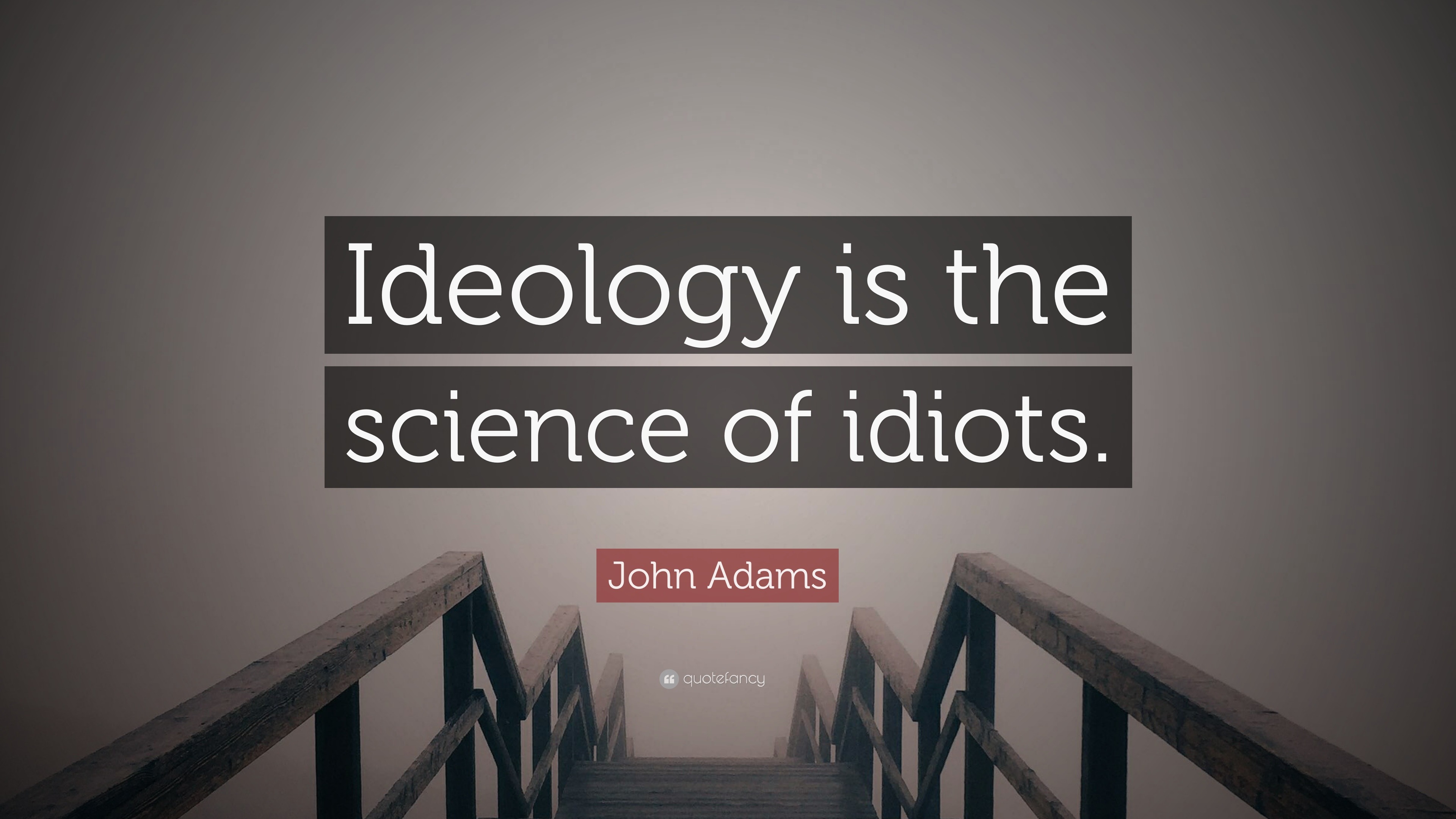John Adams Quote: “Ideology is the science of idiots.”