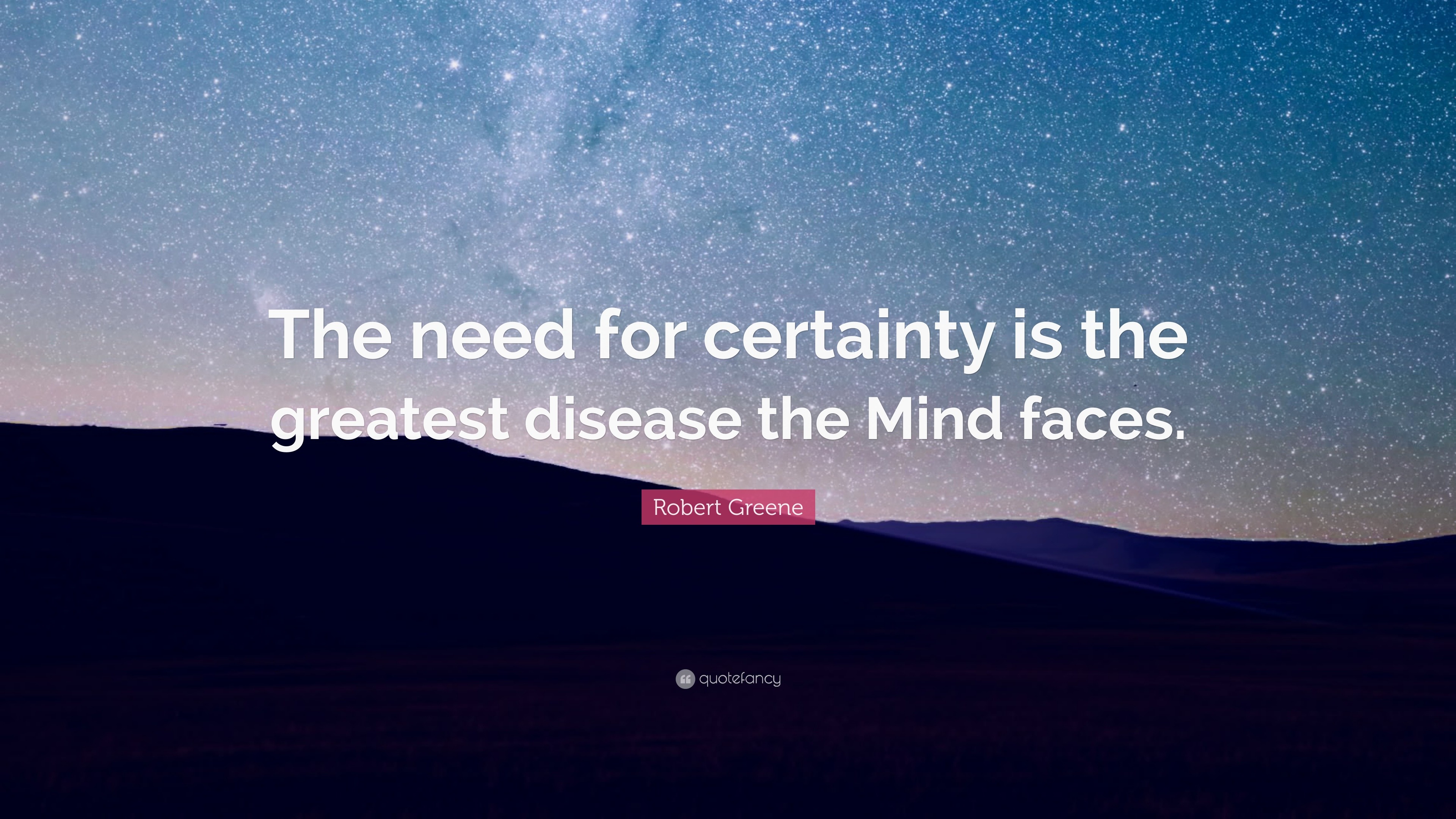 Robert Greene Quote: “The need for certainty is the greatest disease ...