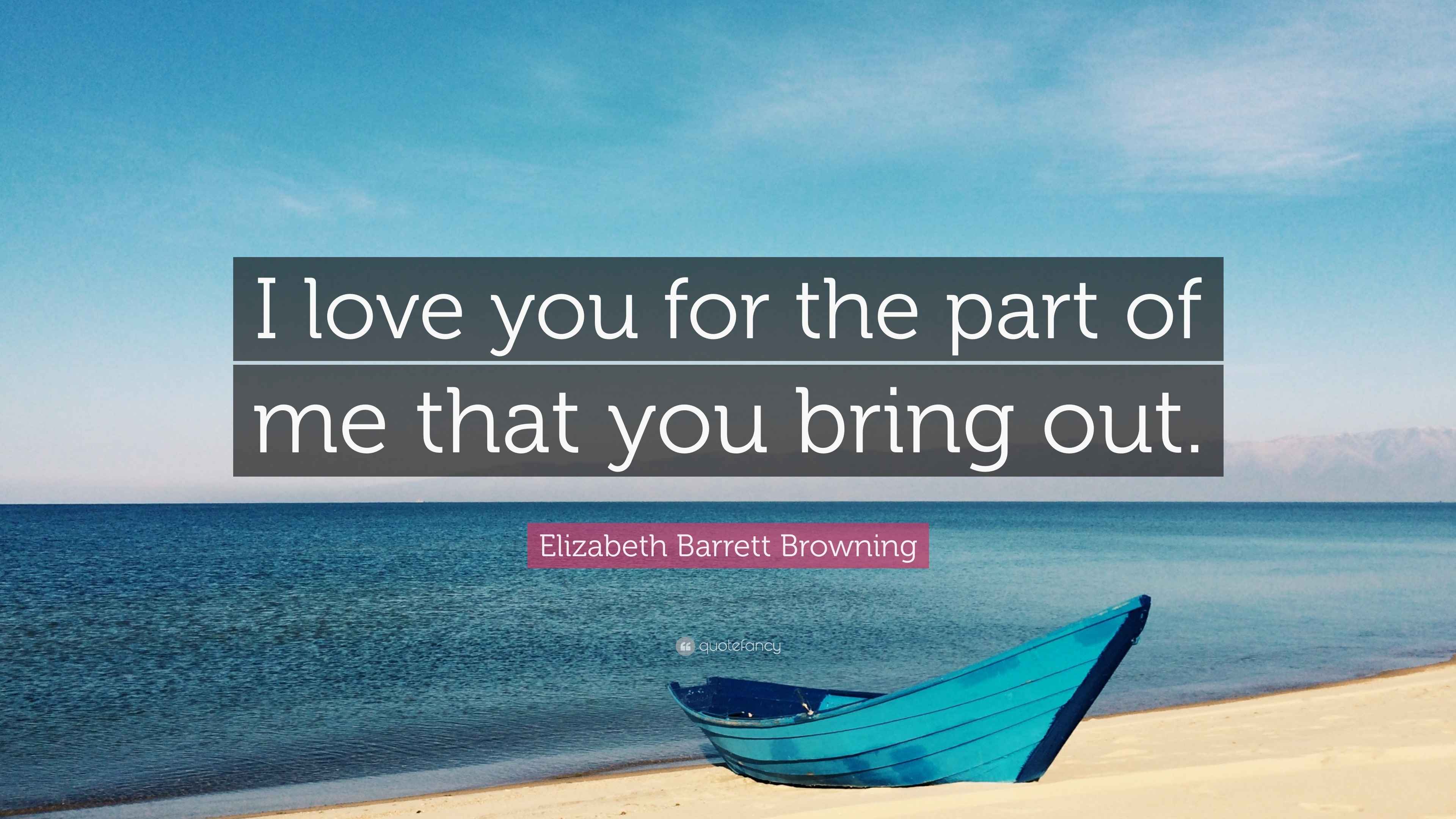 Elizabeth Barrett Browning Quote: “I love you for the part of me that ...