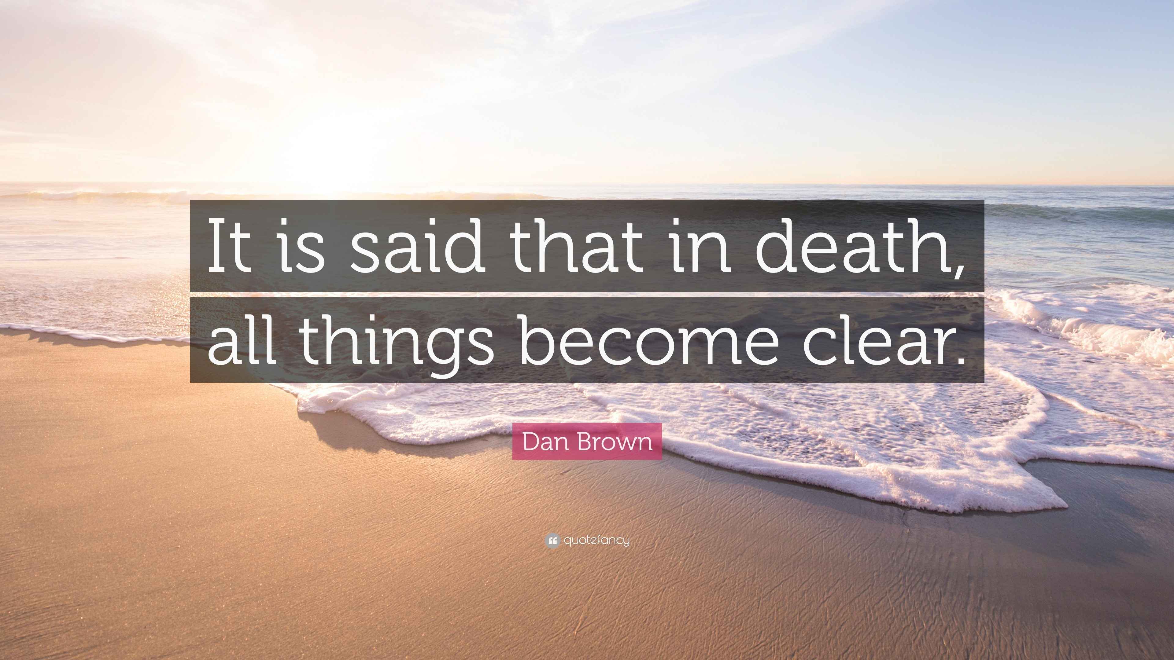 Dan Brown Quote: “It is said that in death, all things become clear.”