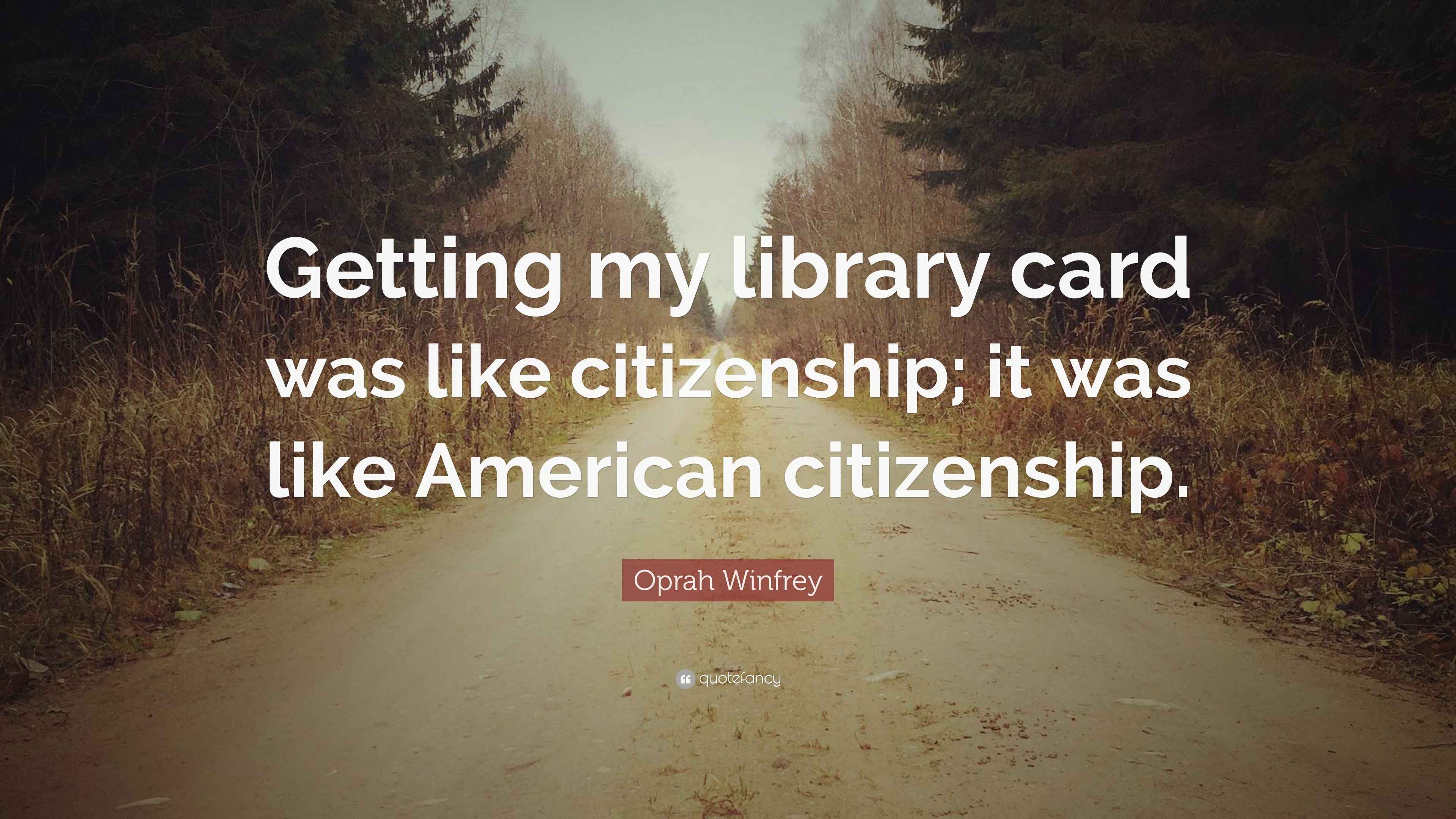Oprah Winfrey Quote: “Getting my library card was like citizenship; it ...