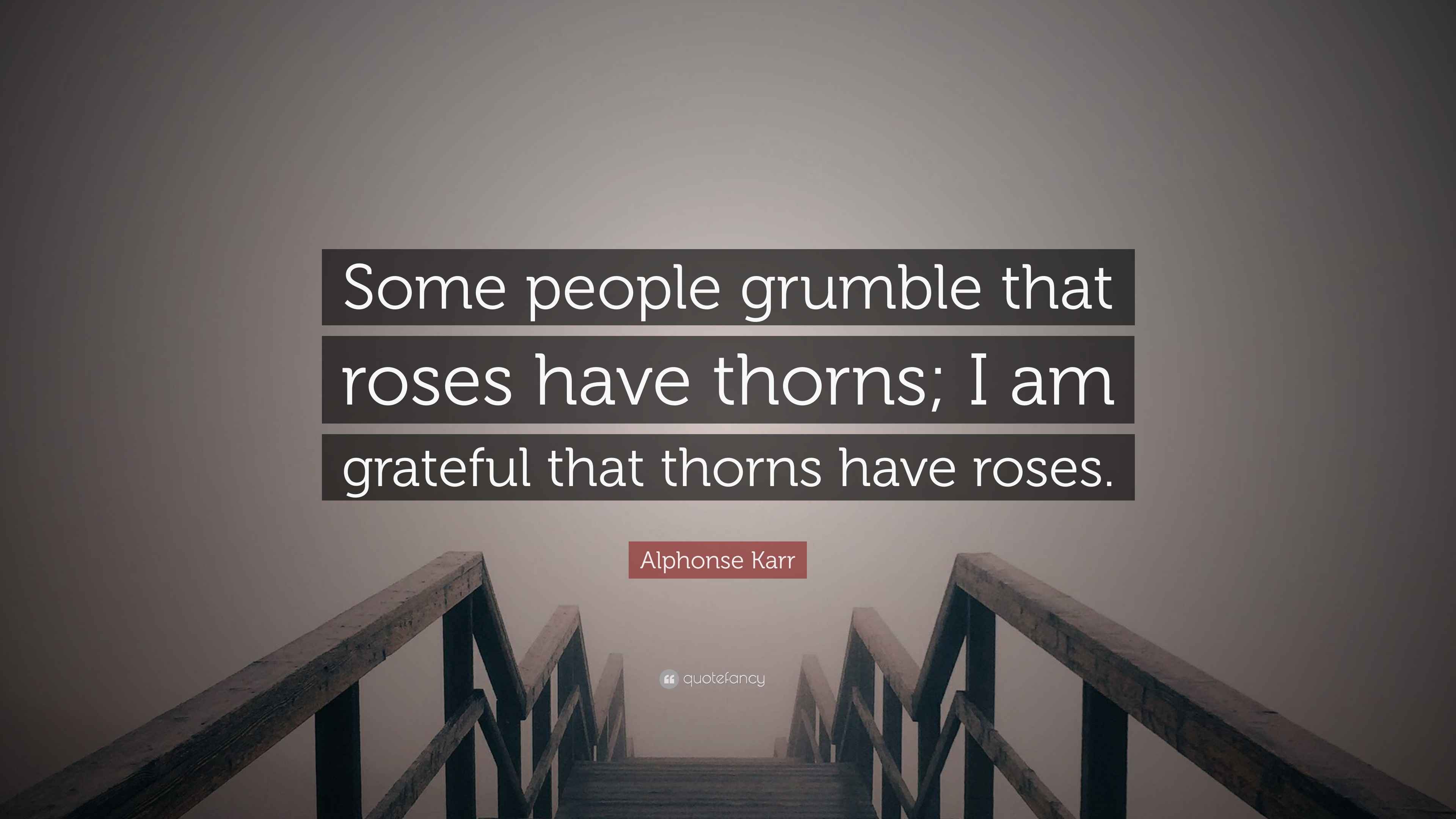 Alphonse Karr Quote: “Some people grumble that roses have thorns; I am ...