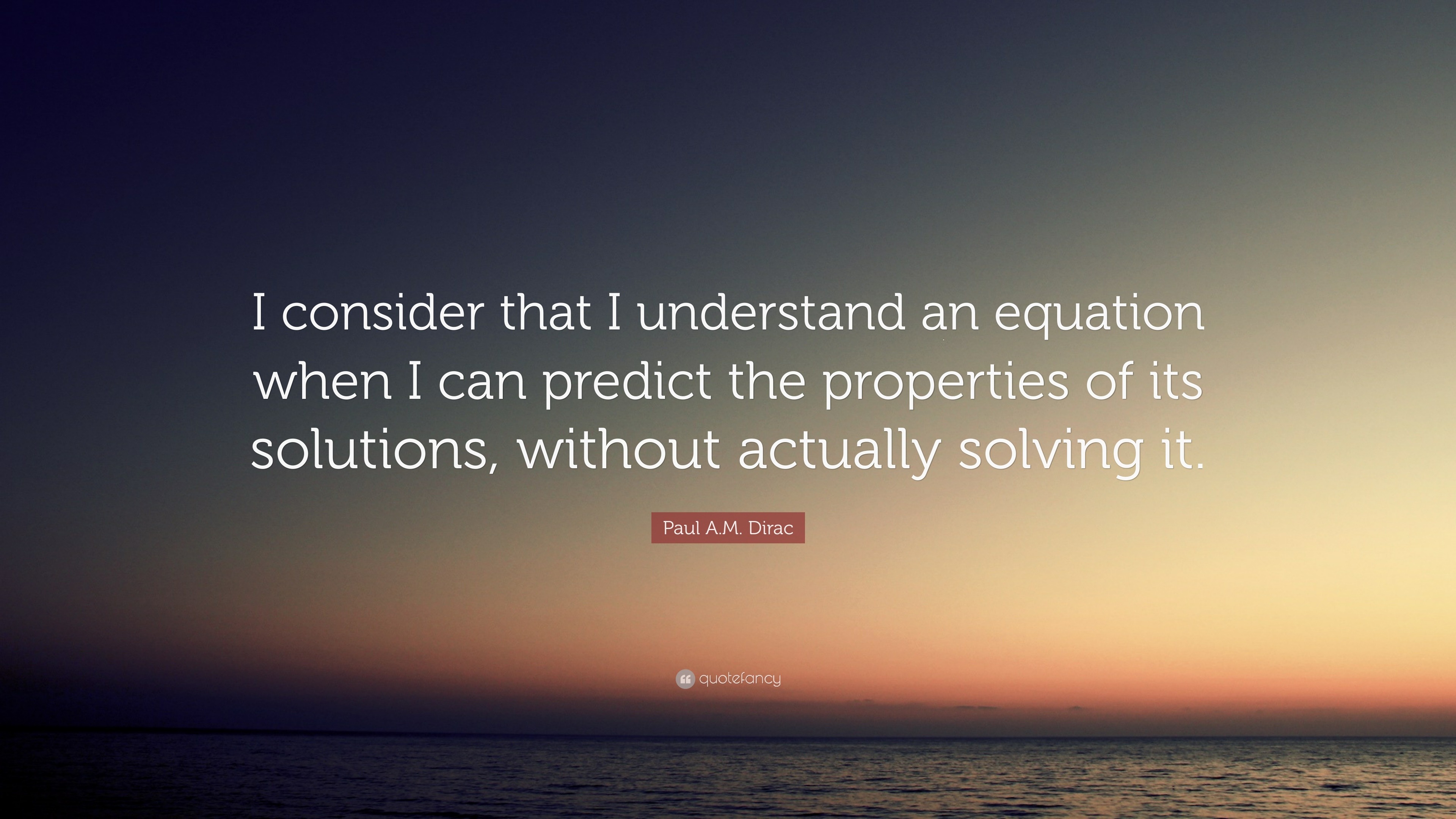 Paul A.M. Dirac Quote: “I consider that I understand an equation when I ...