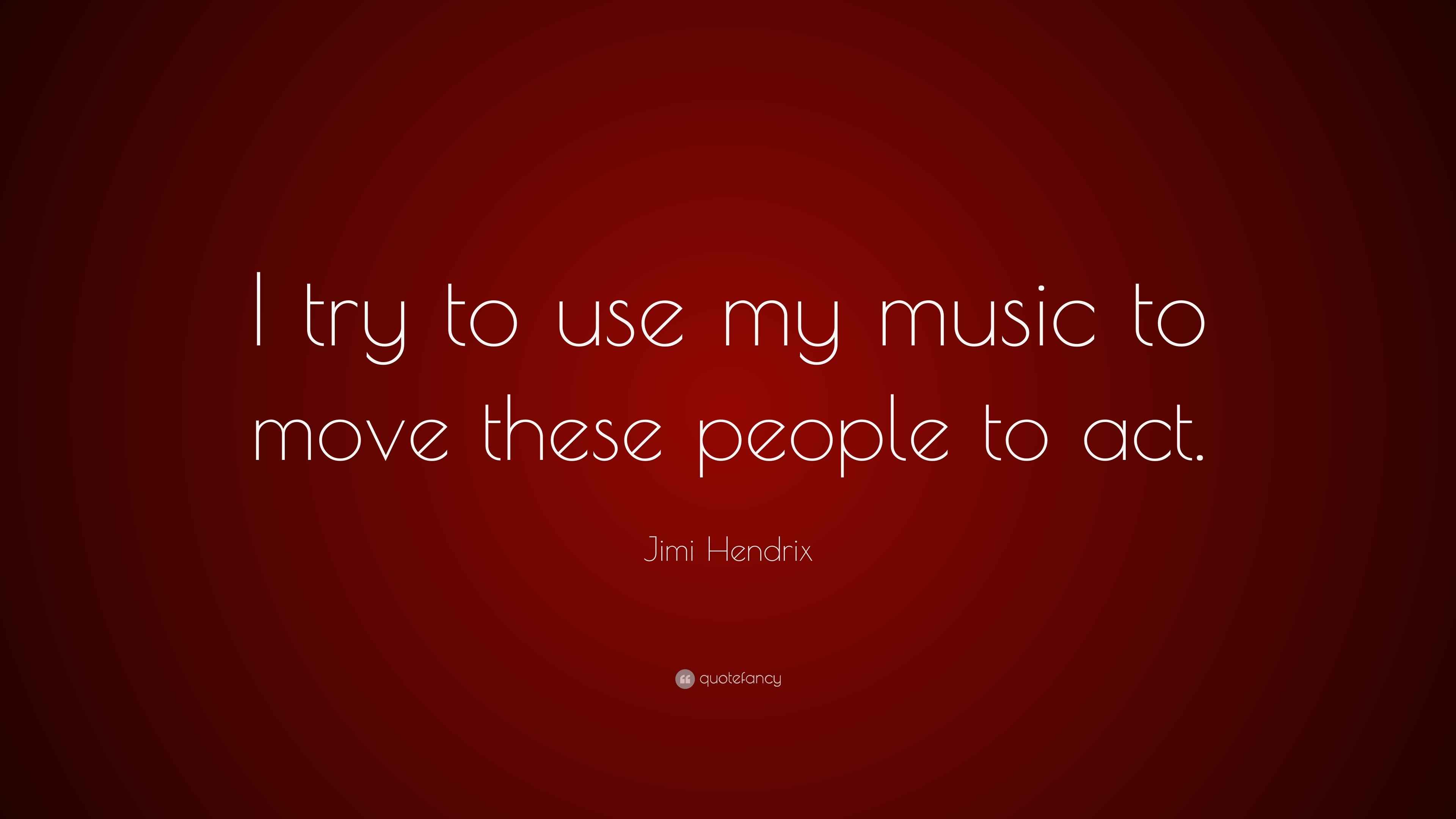 Jimi Hendrix Quote: “I try to use my music to move these people to act.”