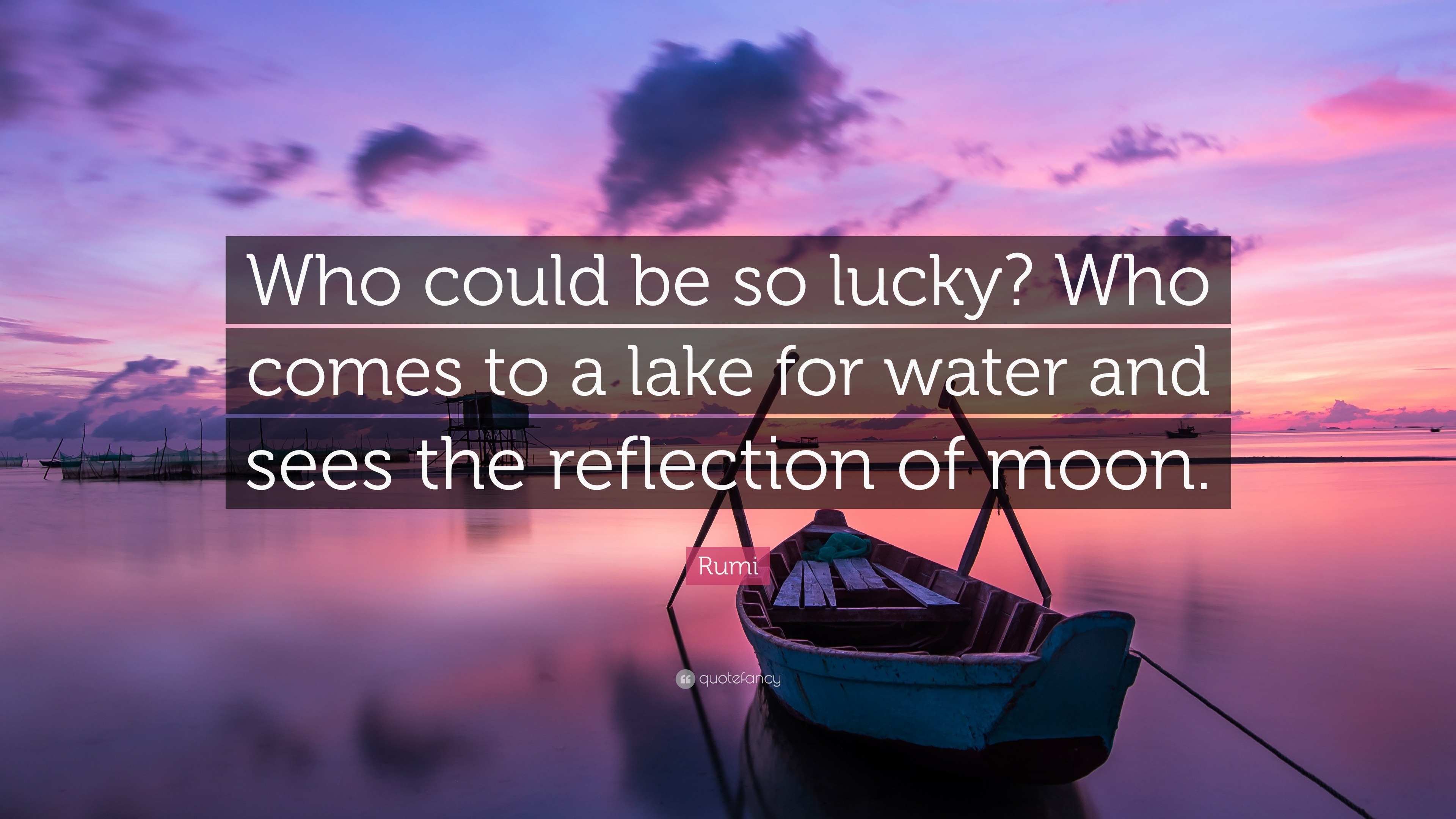 Rumi Quote: “Who could be so lucky? Who comes to a lake for water and ...