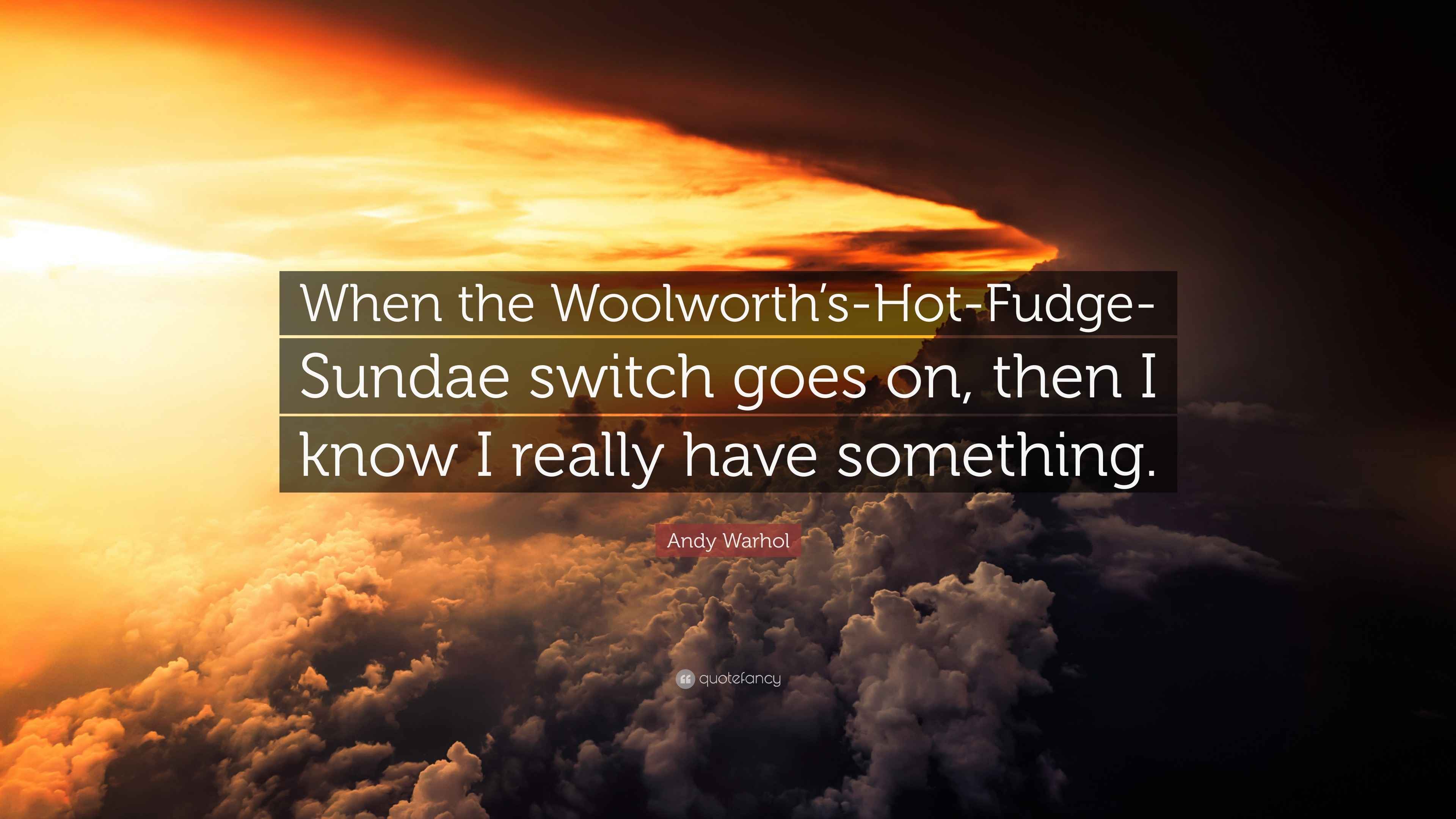 Andy Warhol Quote: “When the Woolworth’s-Hot-Fudge-Sundae switch goes ...
