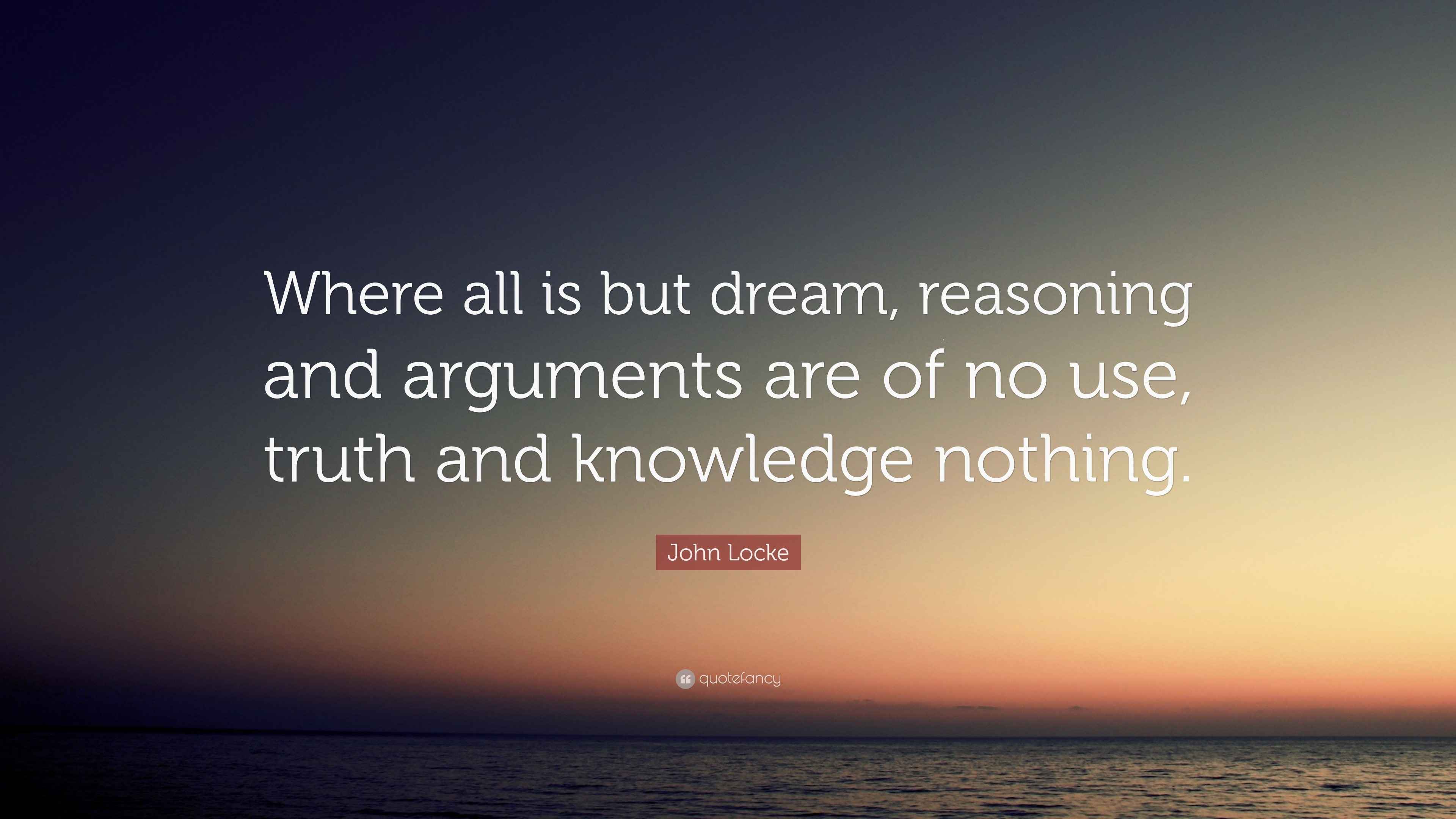 John Locke Quote: “Where all is but dream, reasoning and arguments are ...