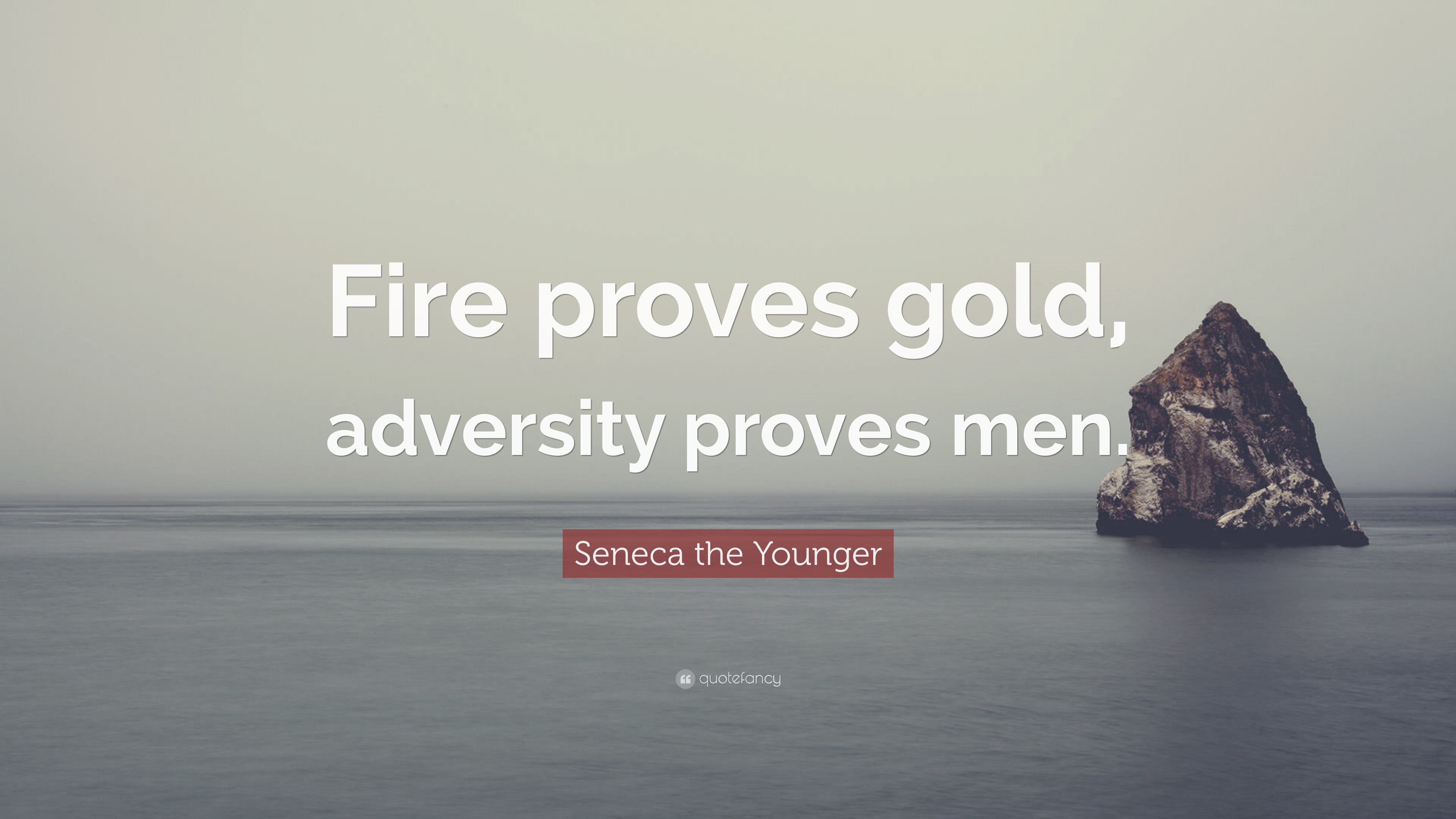 Seneca the Younger Quote: “Fire proves gold, adversity proves men.”