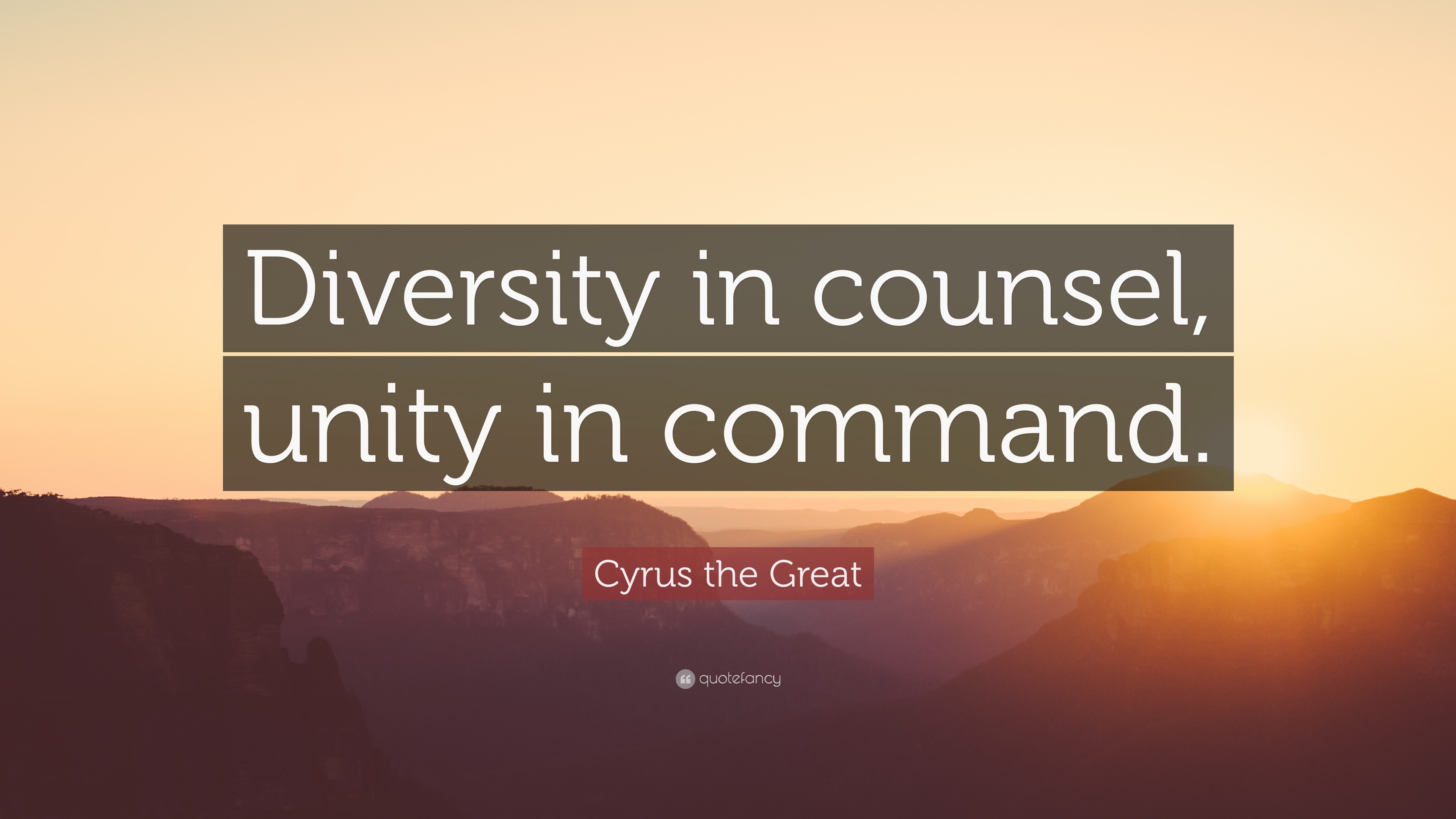 Cyrus the Great Quote: “Diversity in counsel, unity in command.”