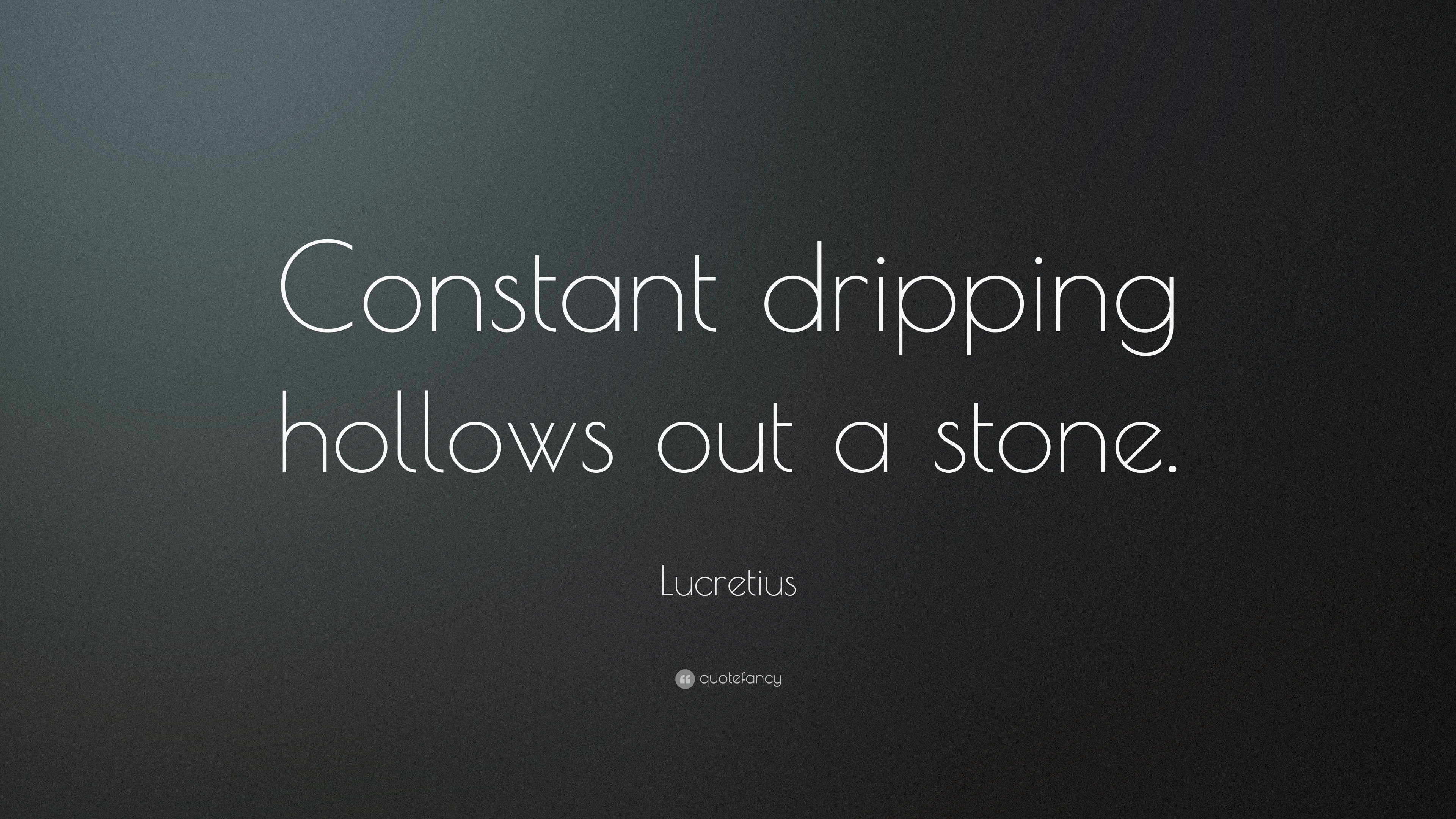 Lucretius Quote: “Constant dripping hollows out a stone.”