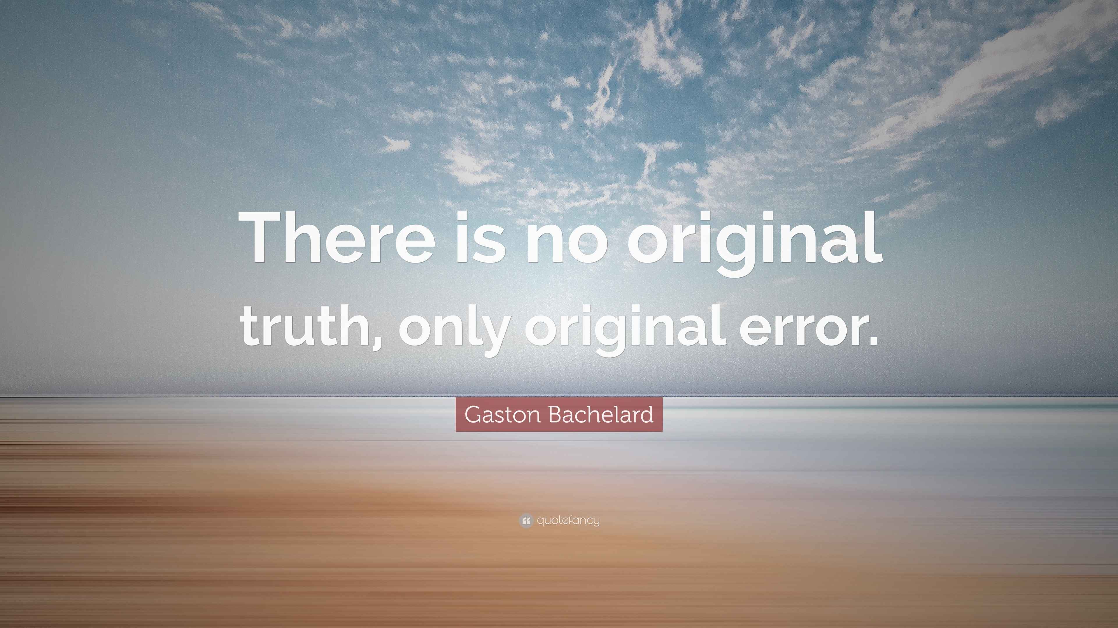 Gaston Bachelard Quote: “There is no original truth, only original error.”
