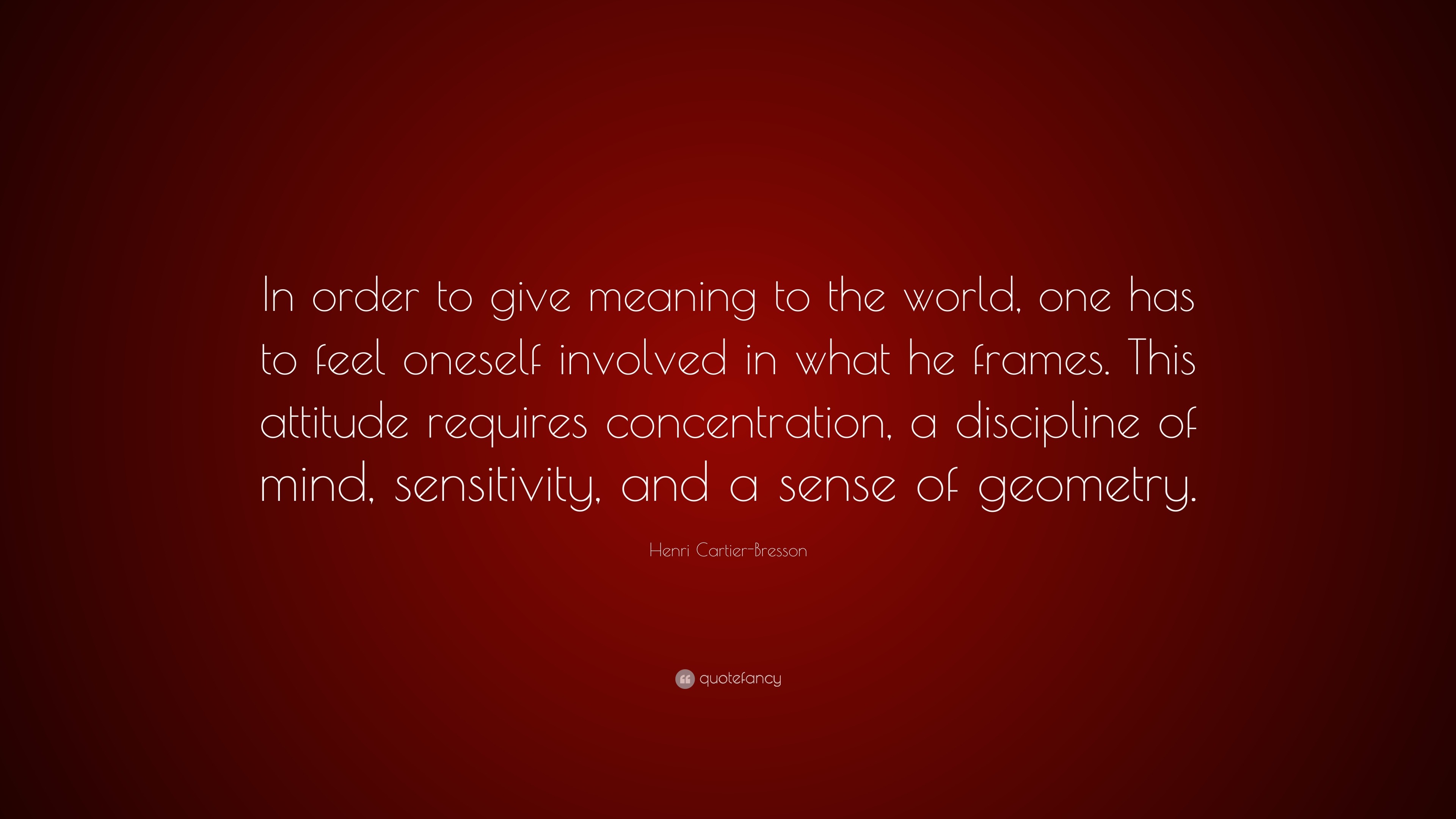 Henri Cartier-Bresson Quote: “In order to give meaning to the world ...