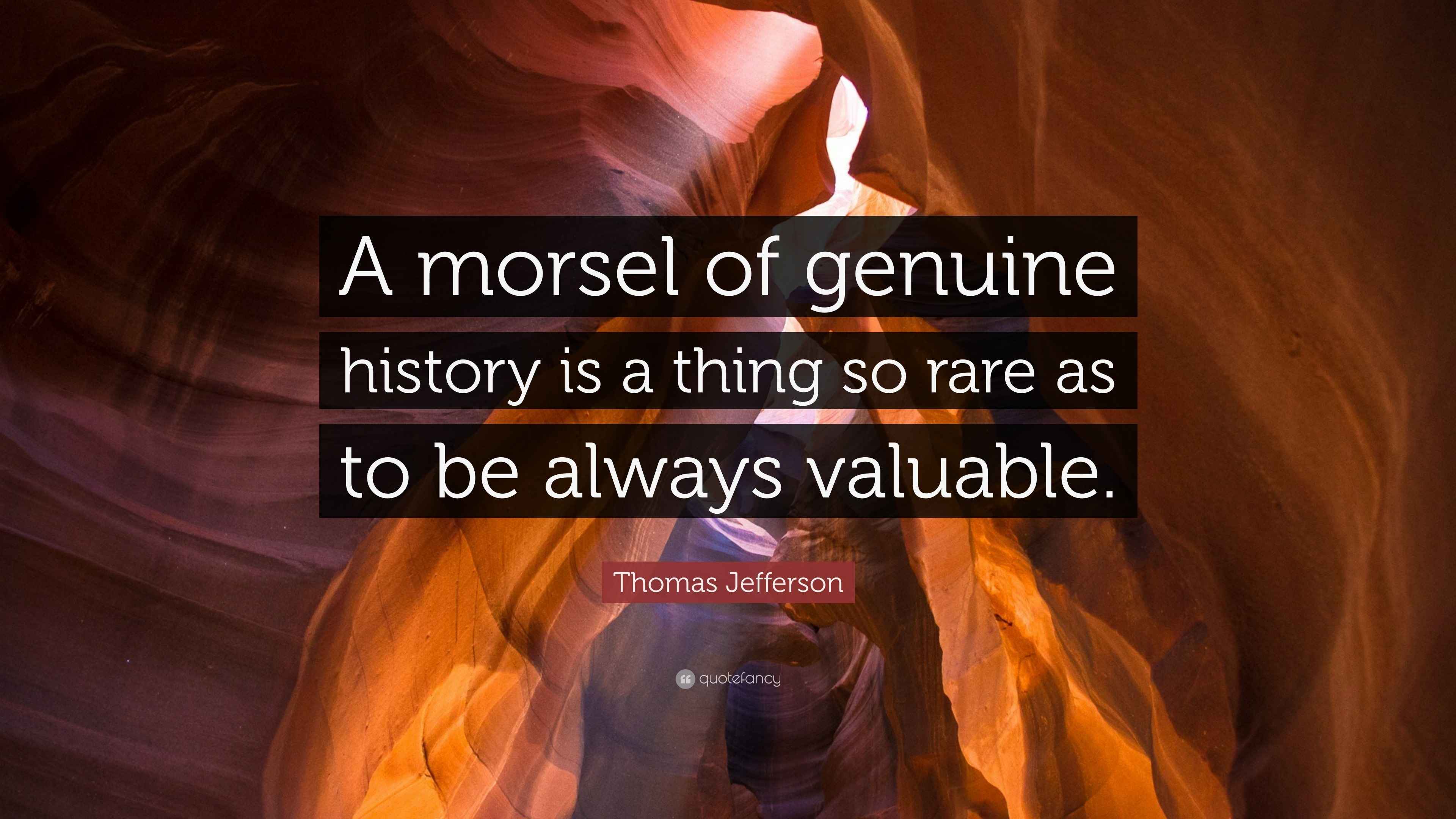 Thomas Jefferson Quote: “A morsel of genuine history is a thing so rare ...