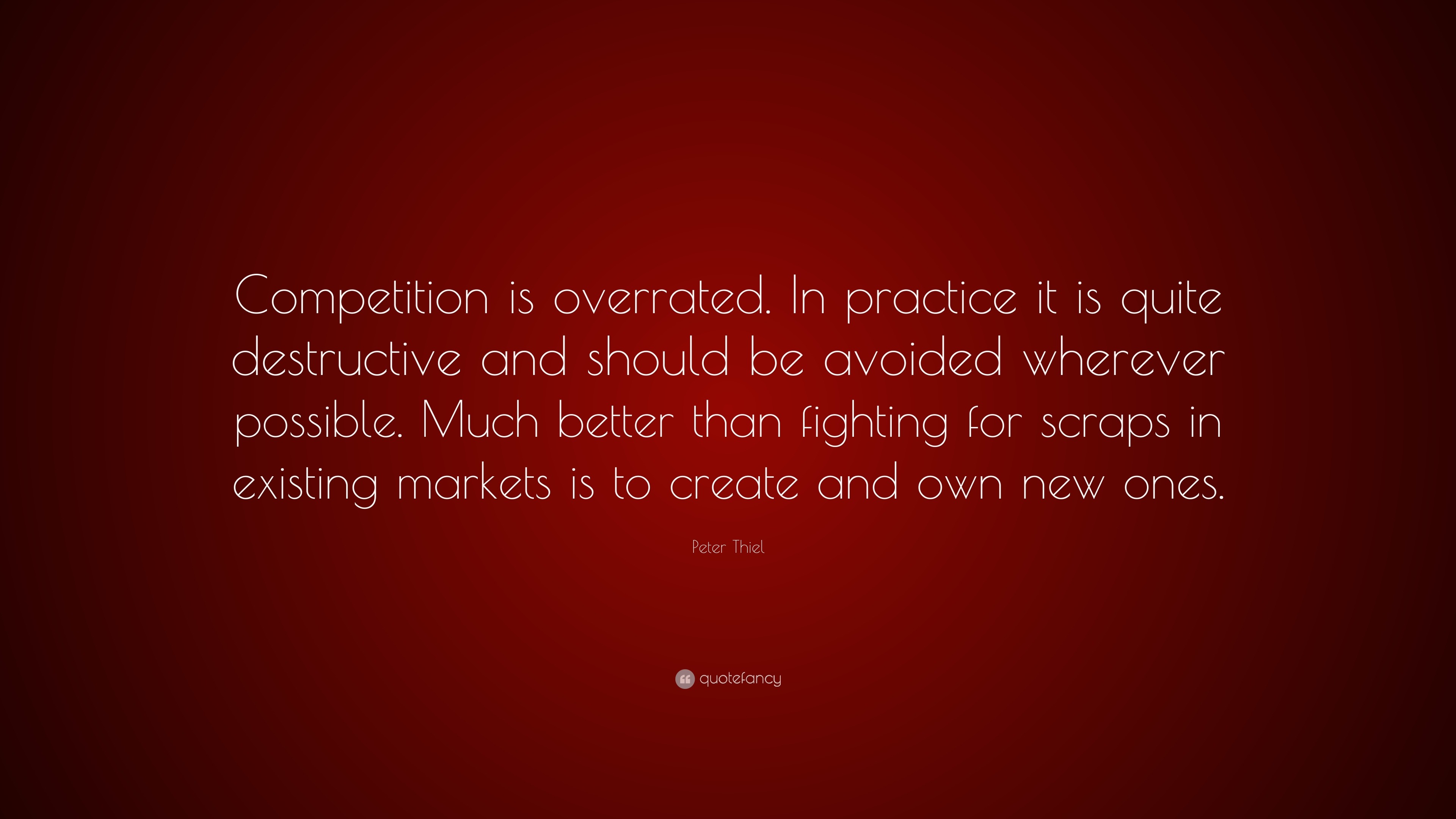 Peter Thiel Quote: “Competition is overrated. In practice it is quite ...