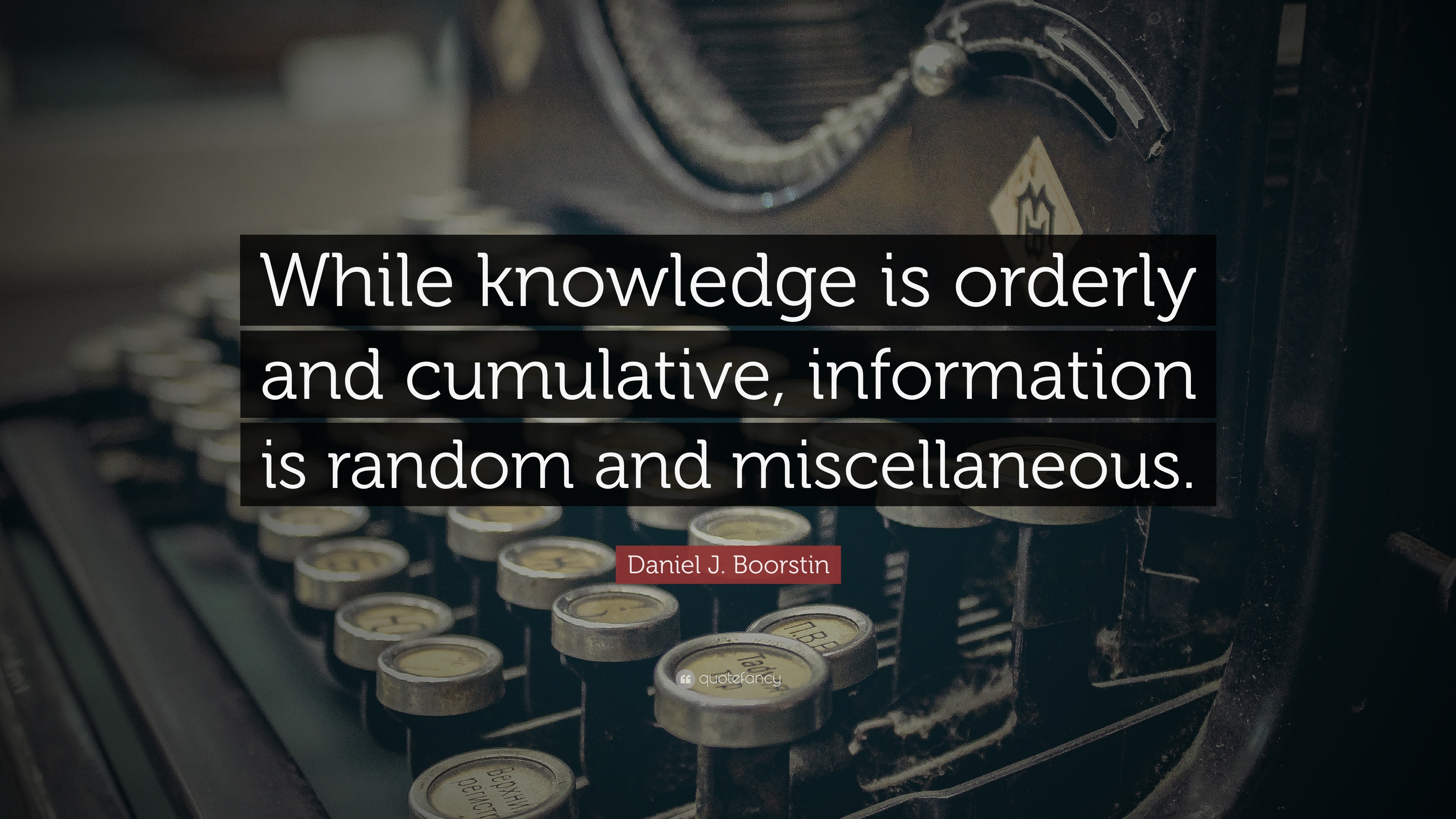 Daniel J. Boorstin Quote: “While knowledge is orderly and cumulative ...