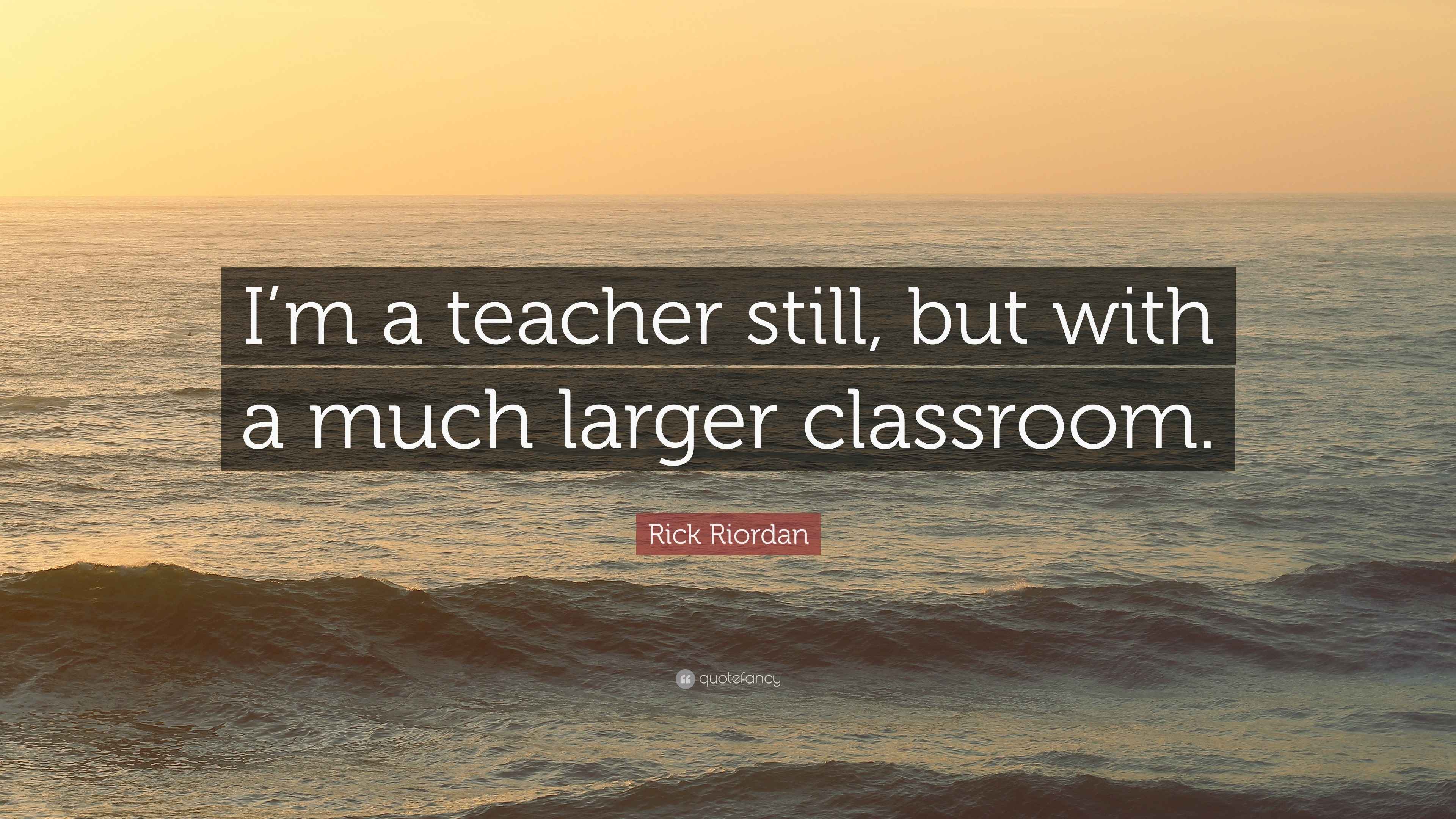 Rick Riordan Quote: “I’m a teacher still, but with a much larger ...