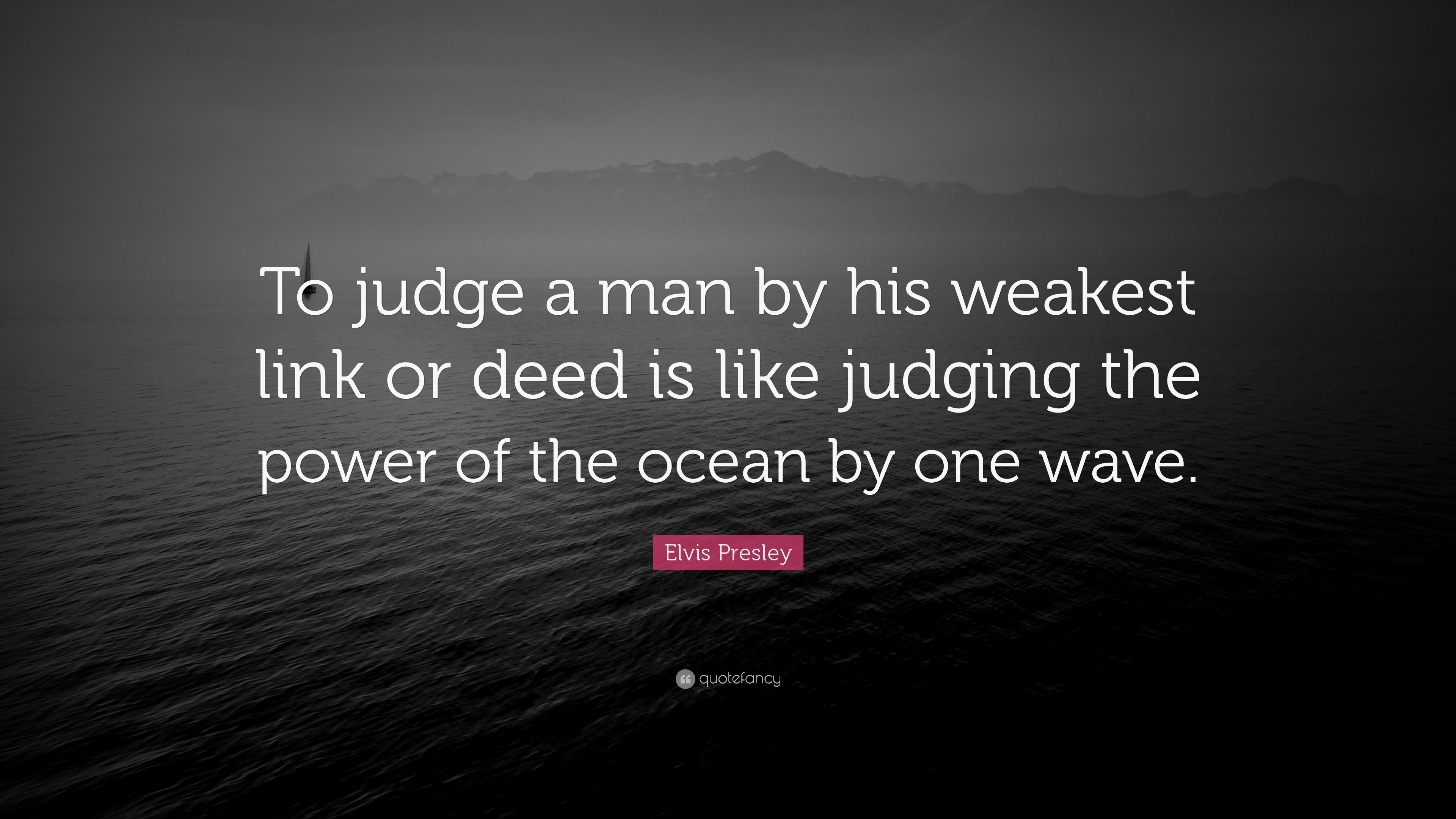 Elvis Presley Quote: “To judge a man by his weakest link or deed is ...