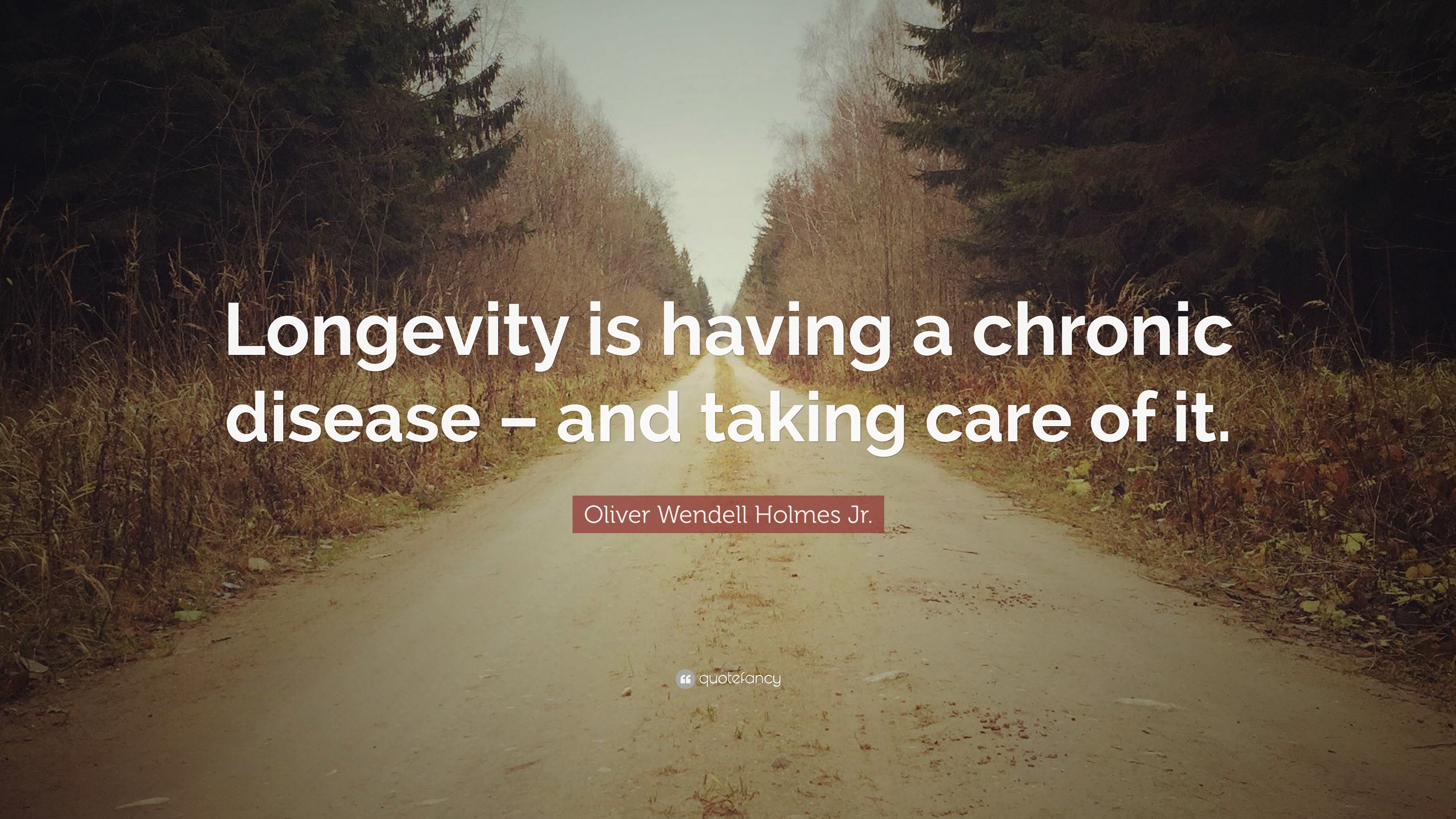 Oliver Wendell Holmes Jr. Quote: “Longevity is having a chronic disease ...
