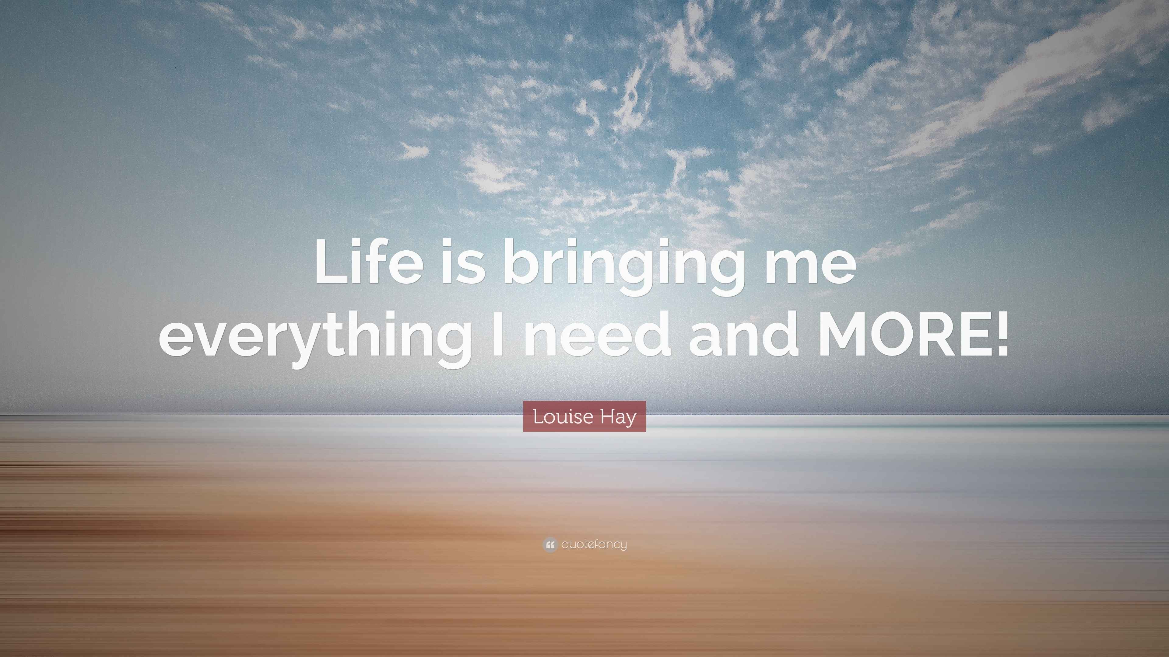 Louise Hay Quote: “Life is bringing me everything I need and MORE!”