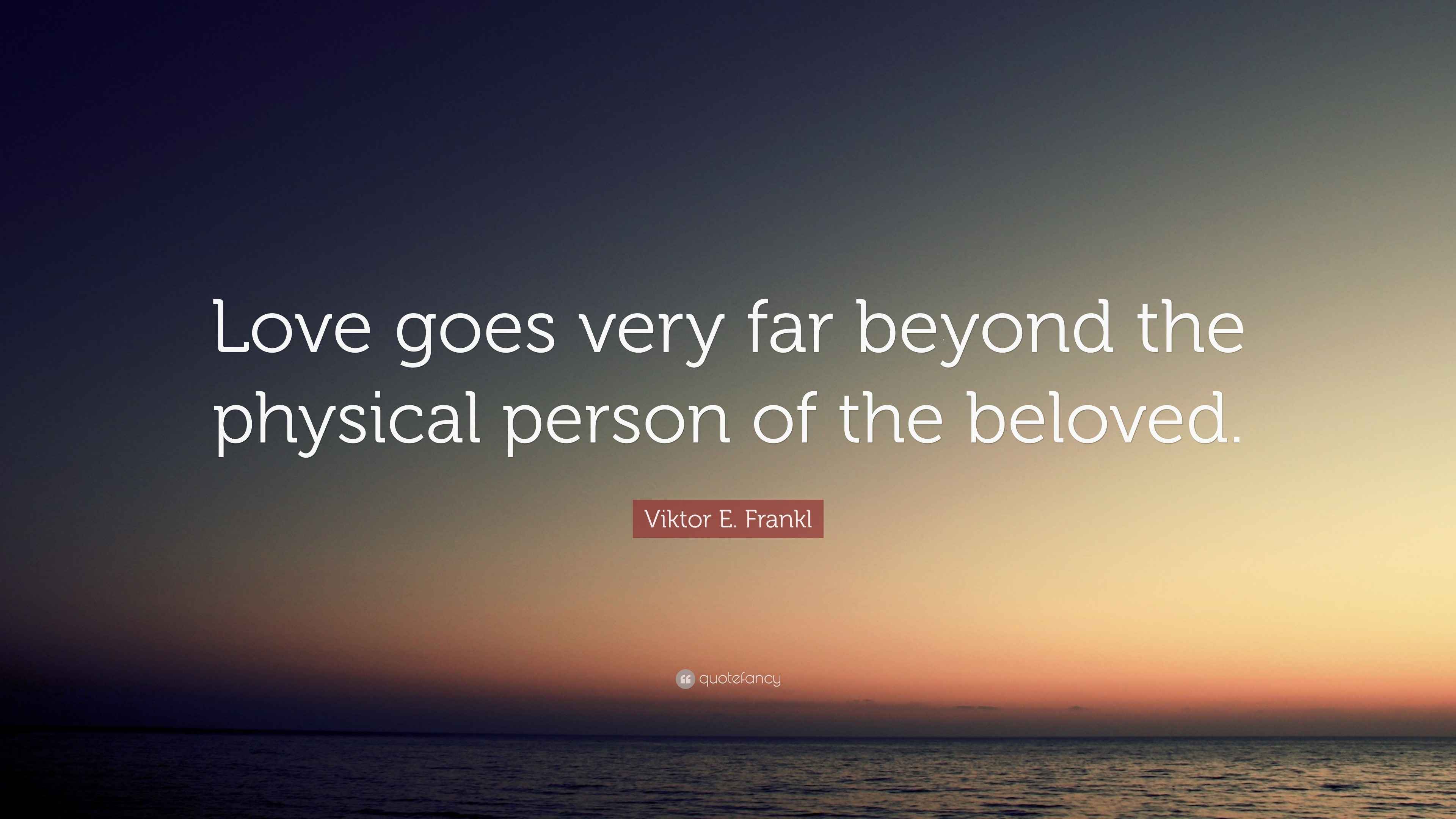 Viktor E. Frankl Quote: “Love goes very far beyond the physical person ...