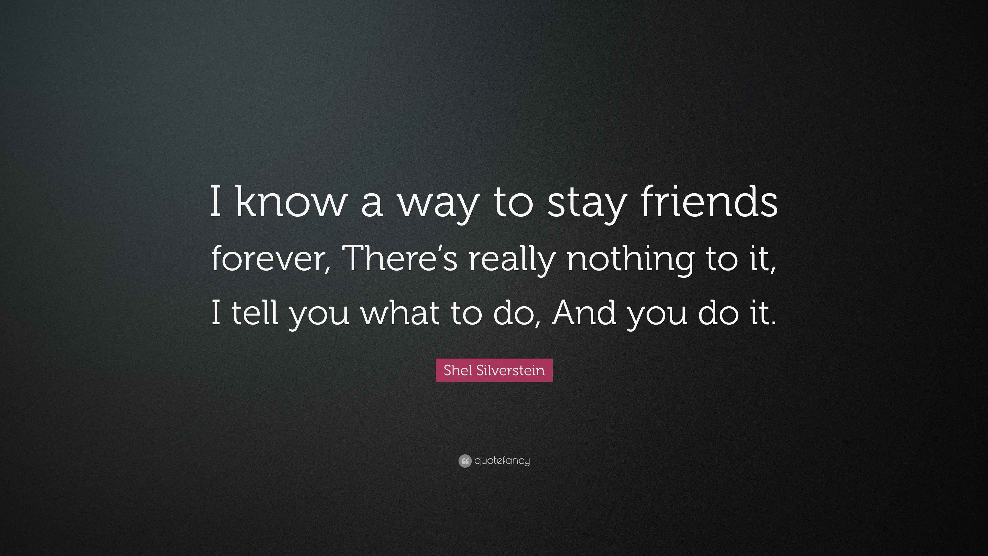 Shel Silverstein Quote: “I know a way to stay friends forever, There’s ...